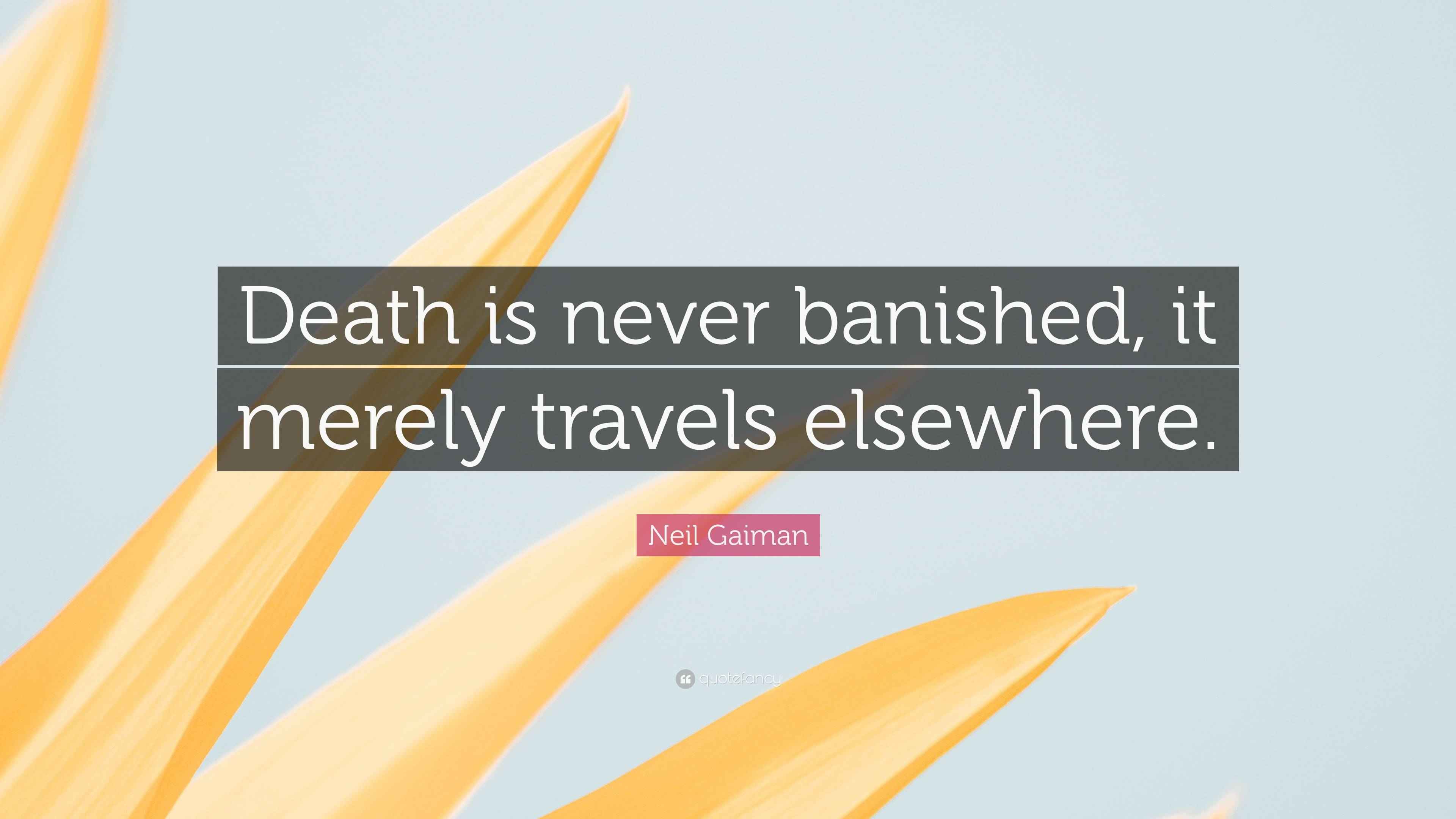 Neil Gaiman Quote: “Death is never banished, it merely travels elsewhere.”
