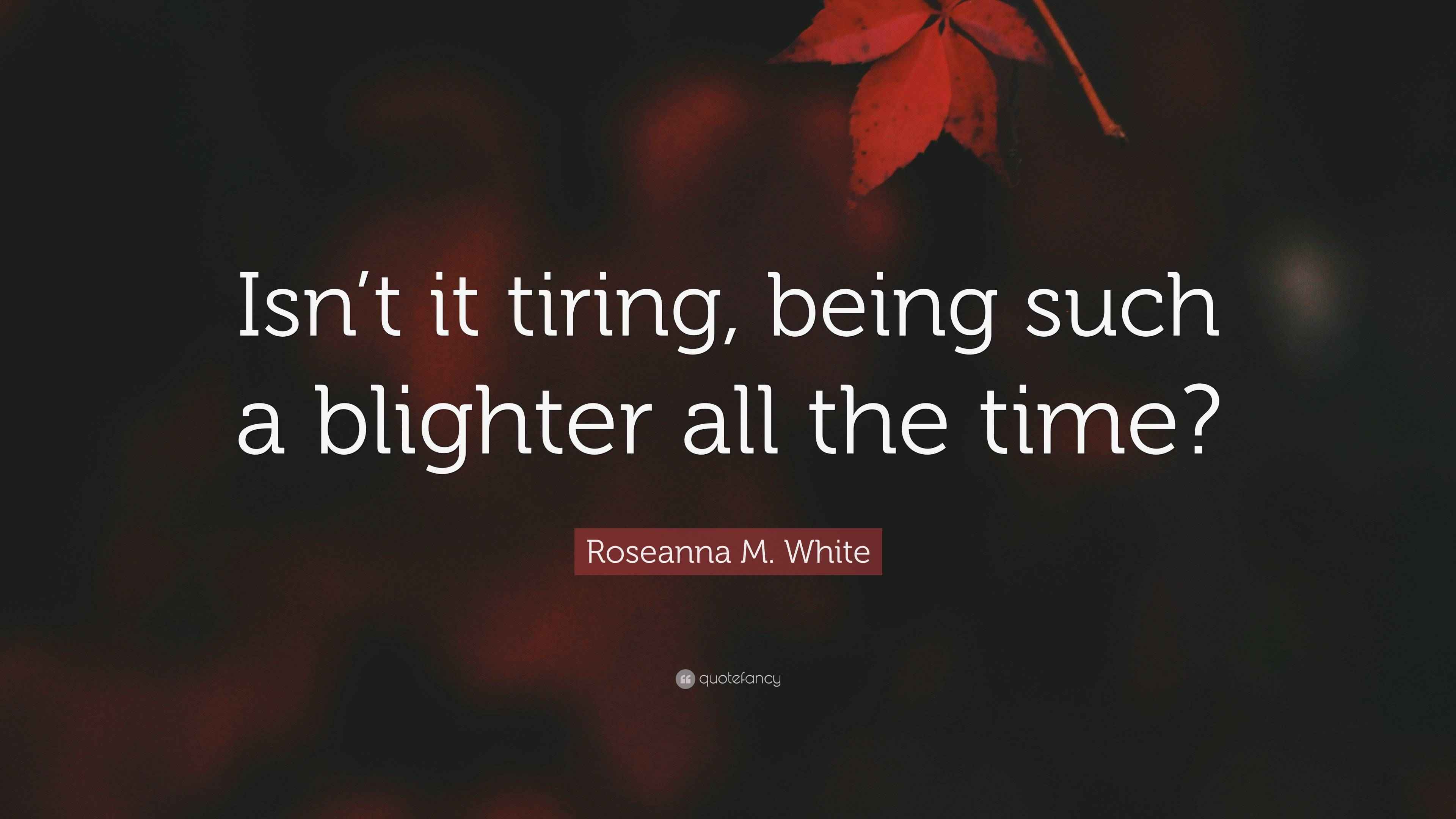 Roseanna M. White Quote: “Isn’t it tiring, being such a blighter all ...