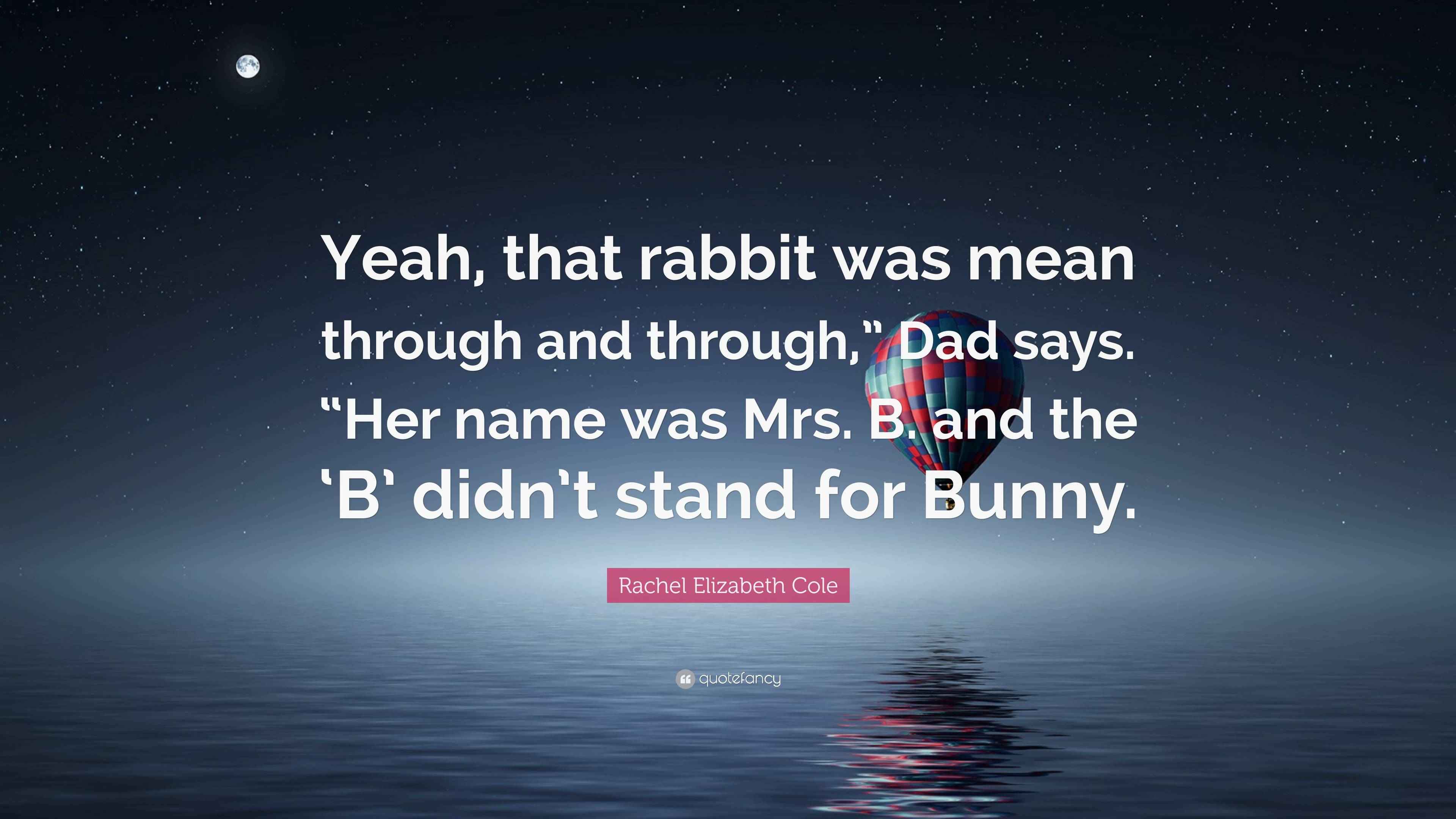 Rachel Elizabeth Cole Quote: “Yeah, that rabbit was mean through and ...