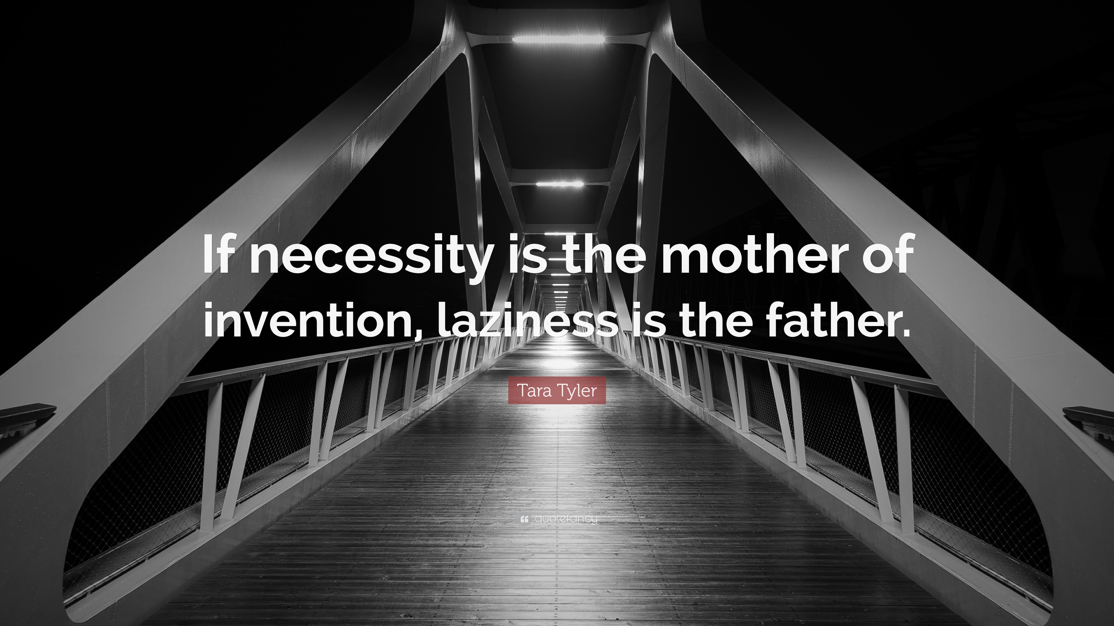 Tara Tyler Quote: “If necessity is the mother of invention, laziness is ...