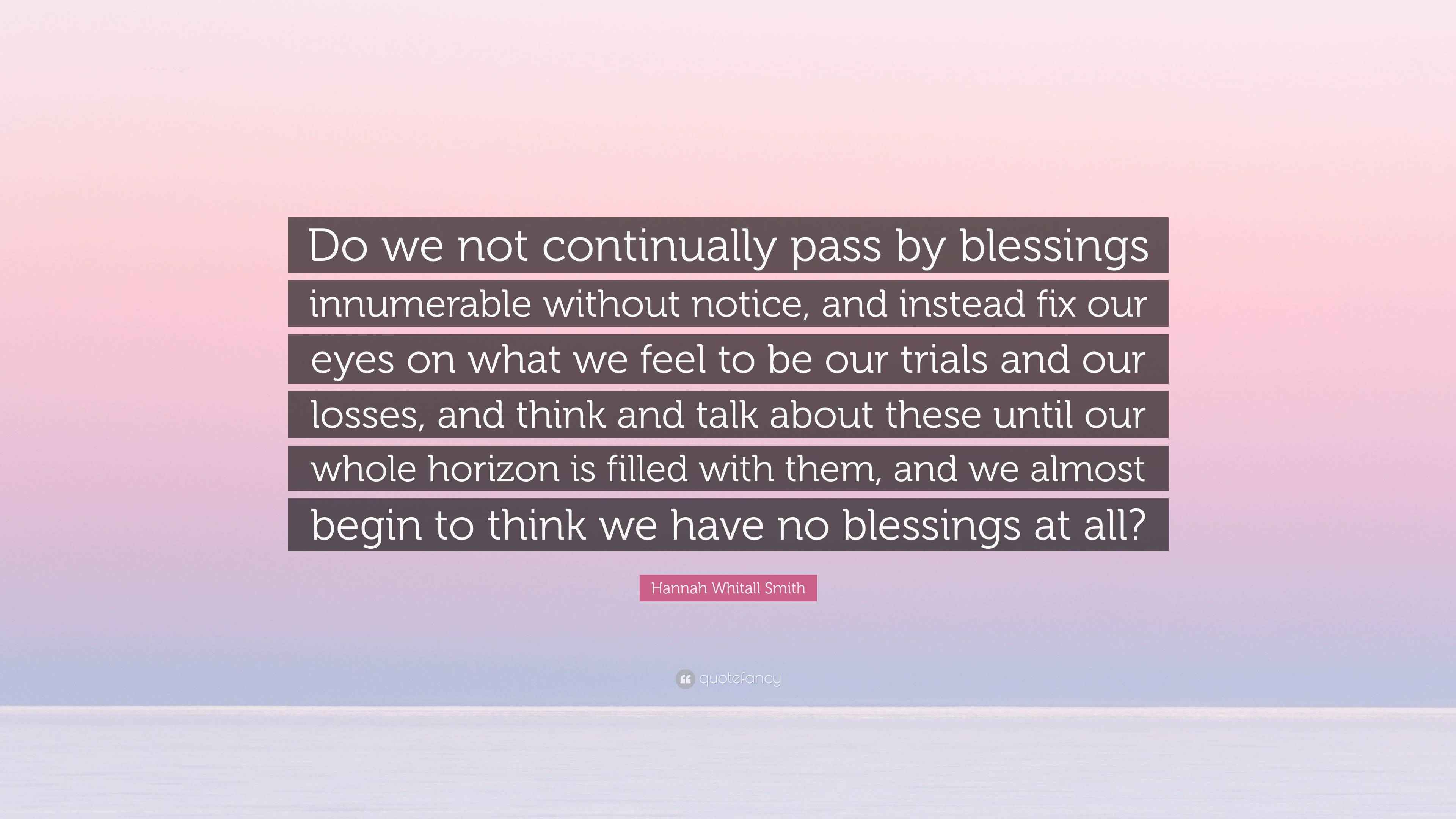 Hannah Whitall Smith Quote: “Do we not continually pass by blessings ...