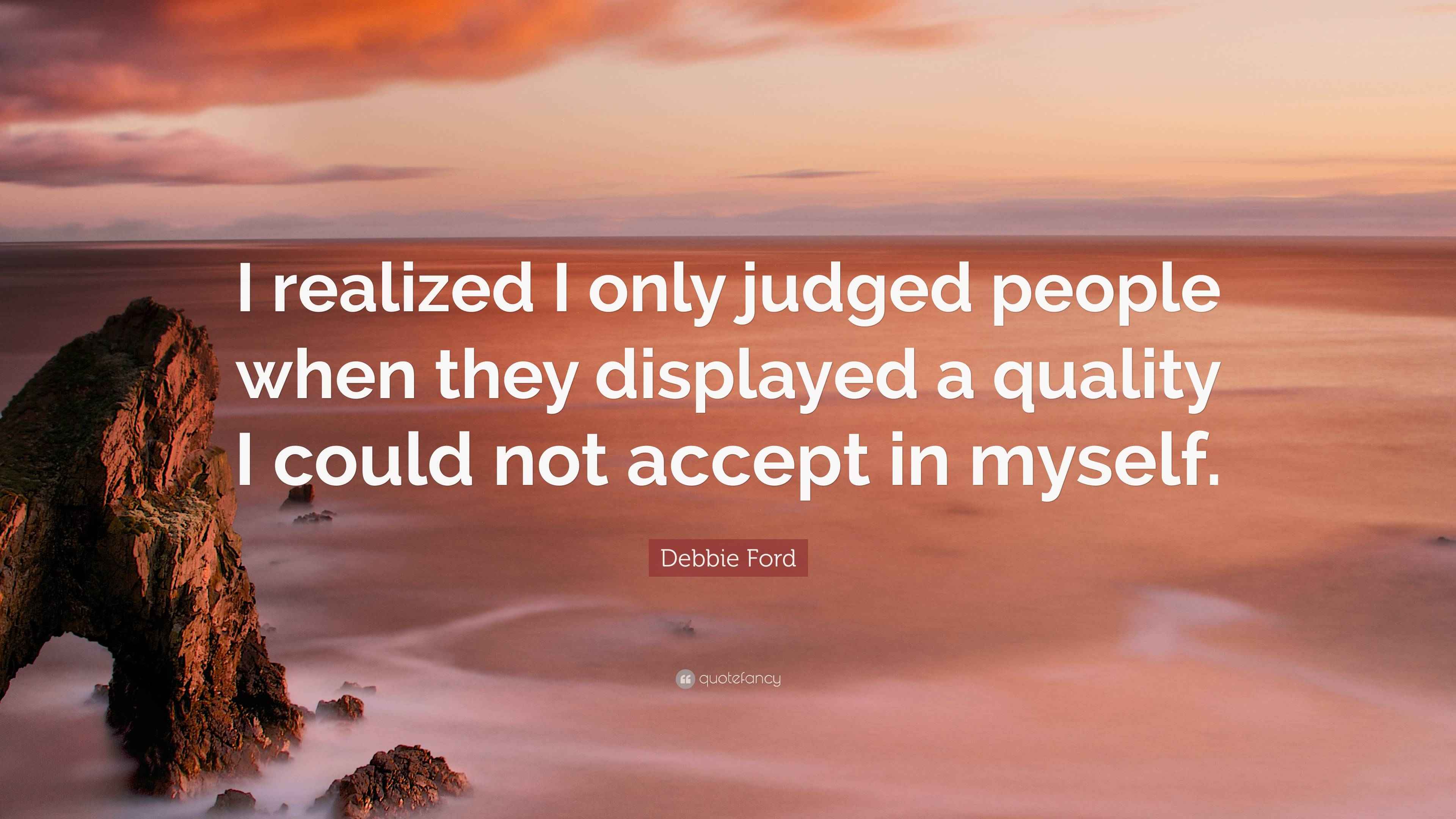 Debbie Ford Quote: “I realized I only judged people when they displayed ...