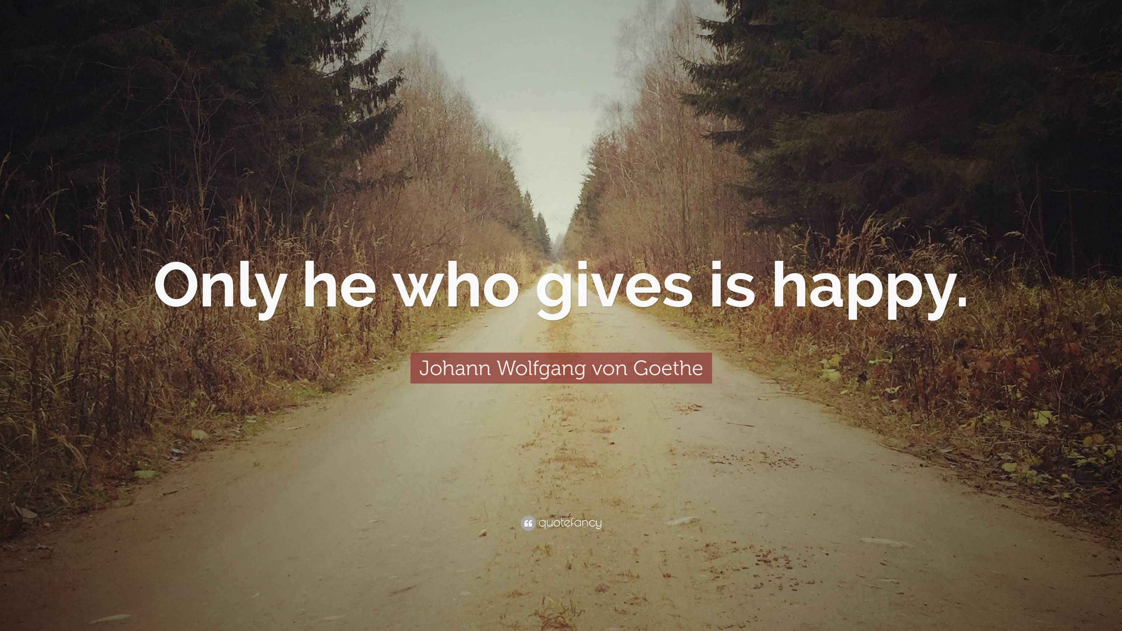 Johann Wolfgang von Goethe Quote: “Only he who gives is happy.”