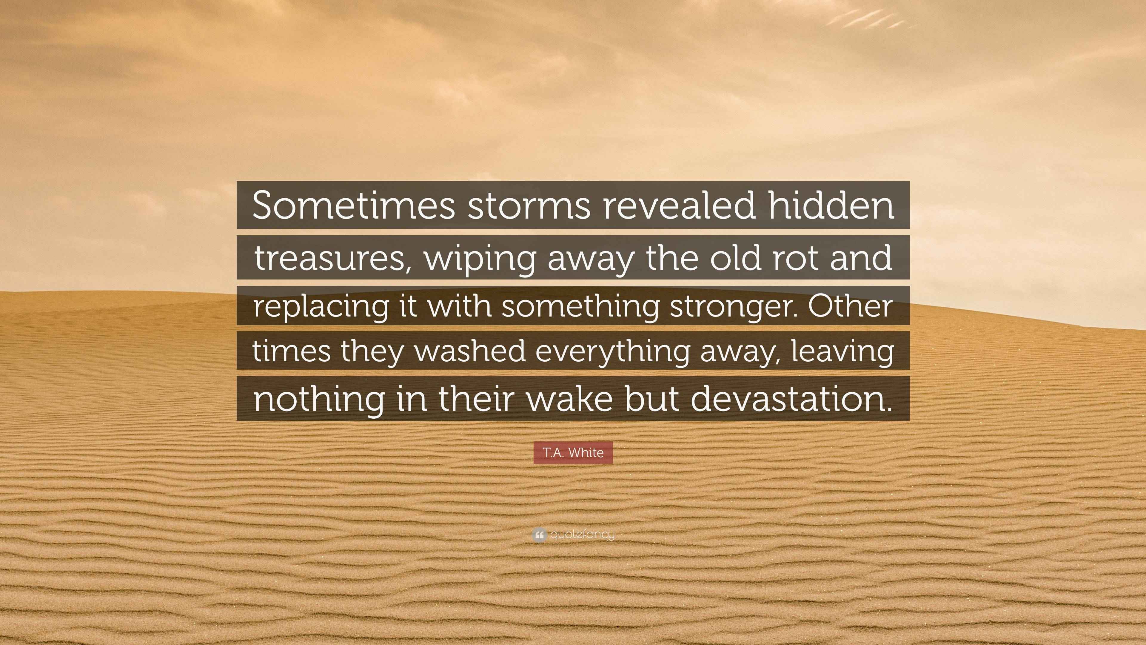 T.A. White Quote: “Sometimes storms revealed hidden treasures, wiping ...