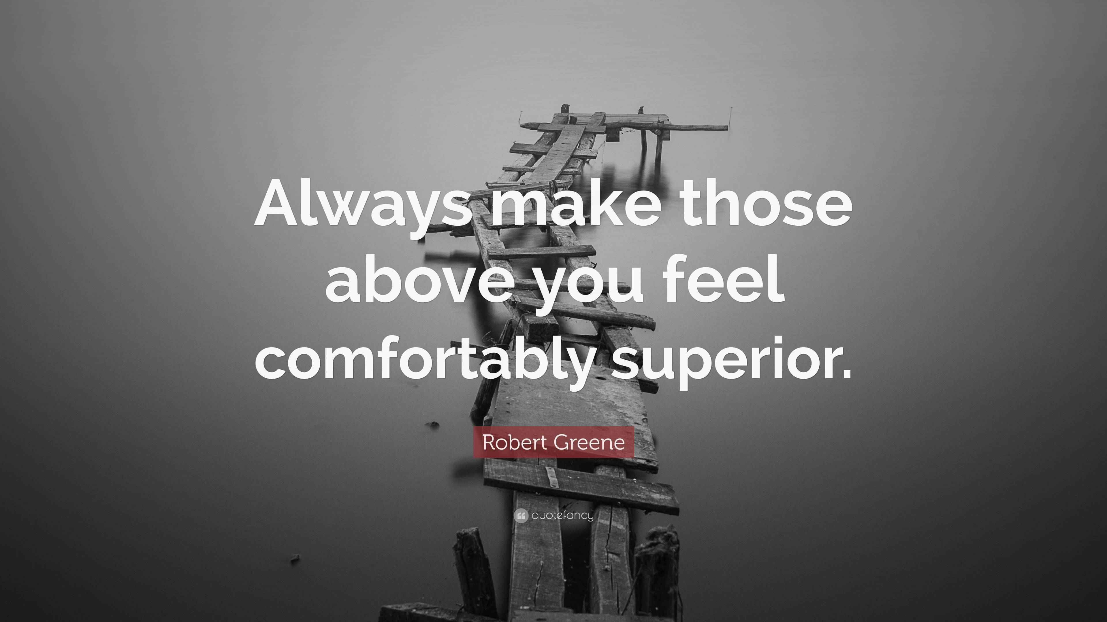 Robert Greene Quote: “Always make those above you feel comfortably ...