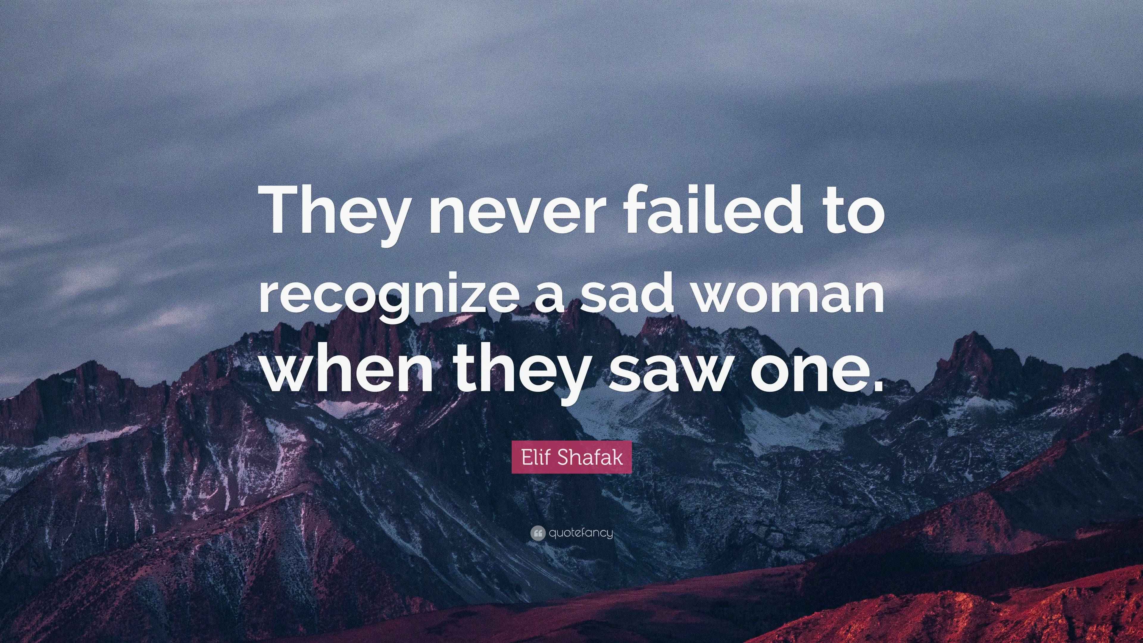 Elif Shafak Quote: “They never failed to recognize a sad woman when ...