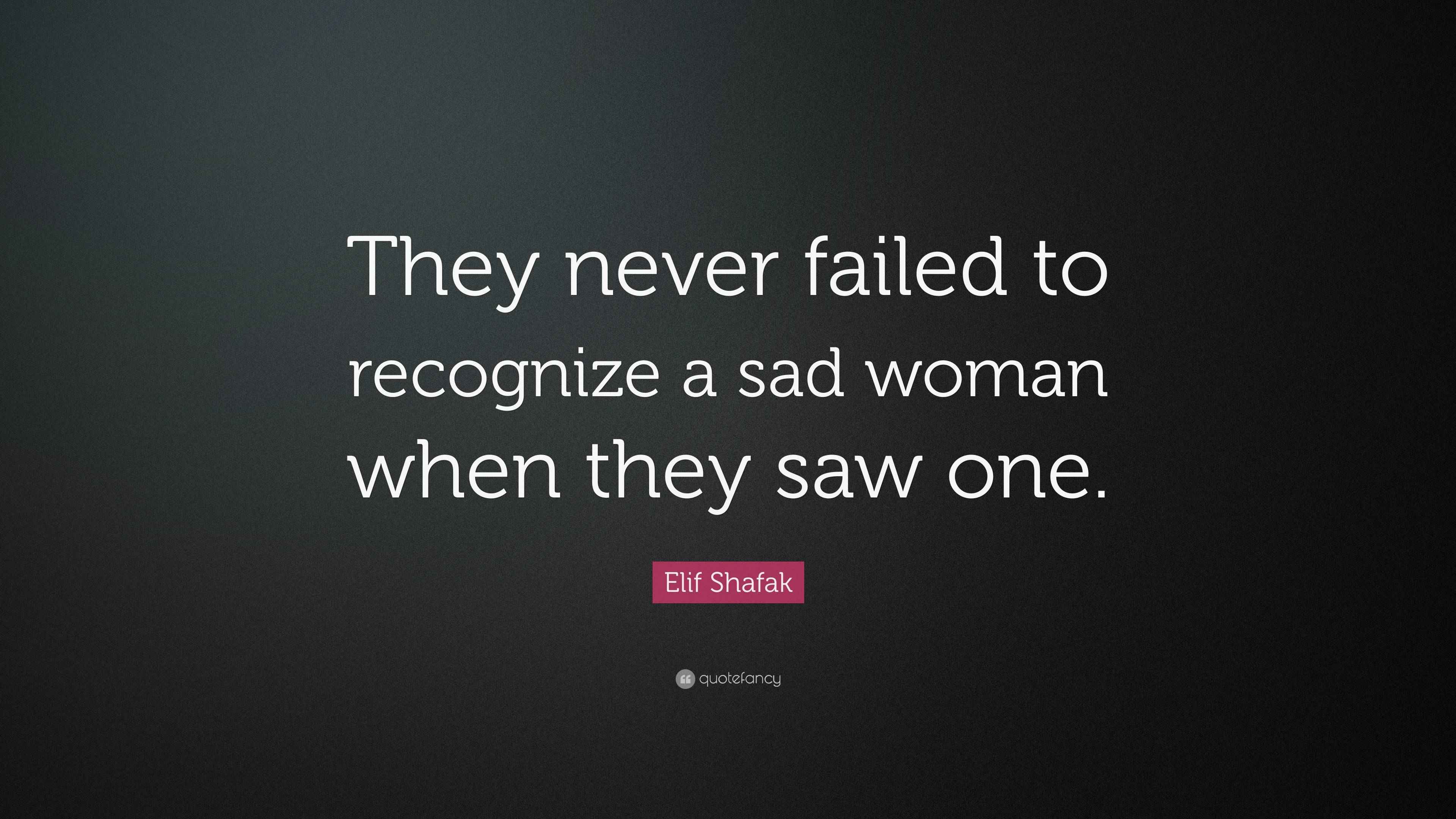 Elif Shafak Quote: “They never failed to recognize a sad woman when ...