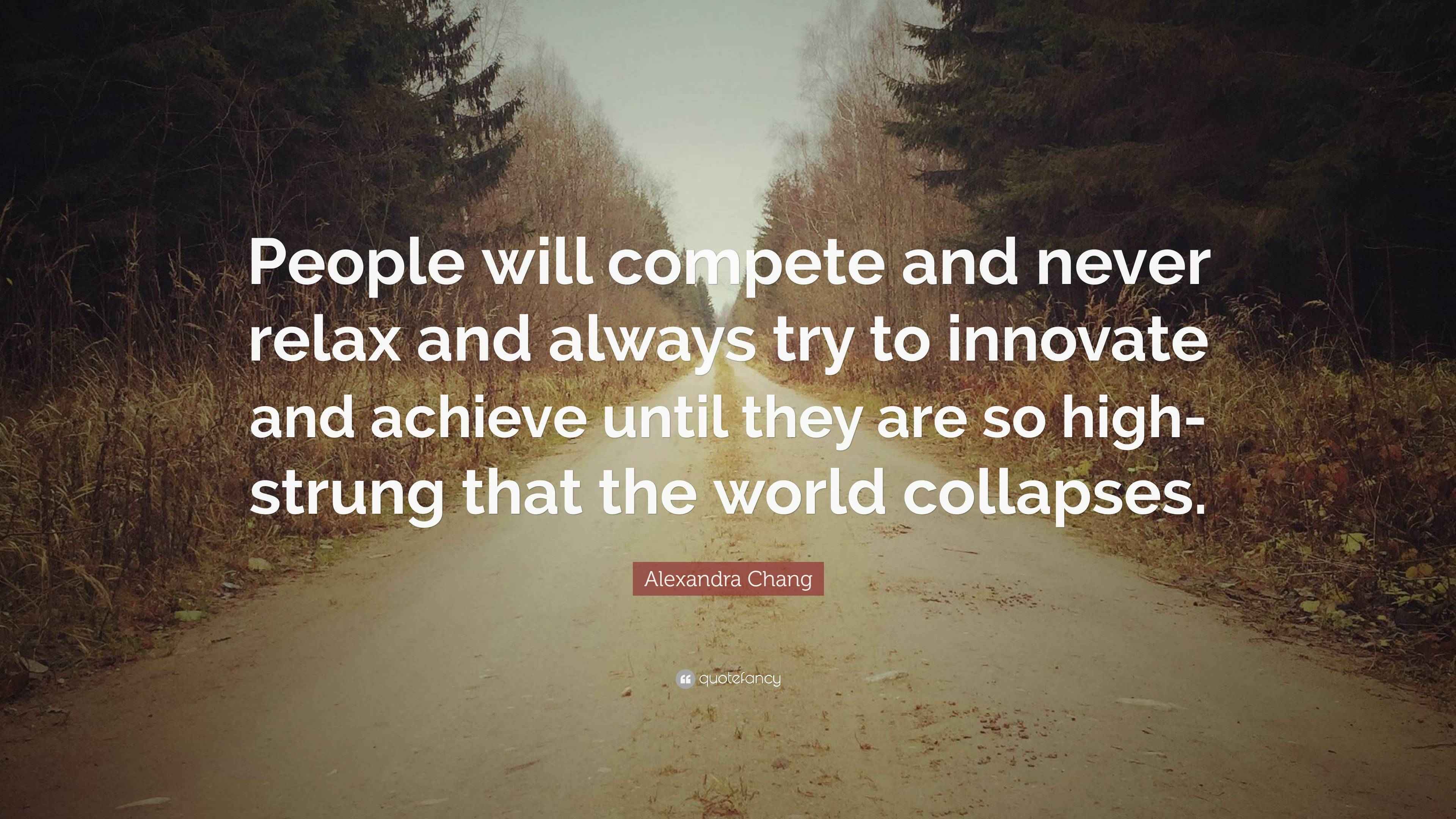 Alexandra Chang Quote: “People will compete and never relax and always ...