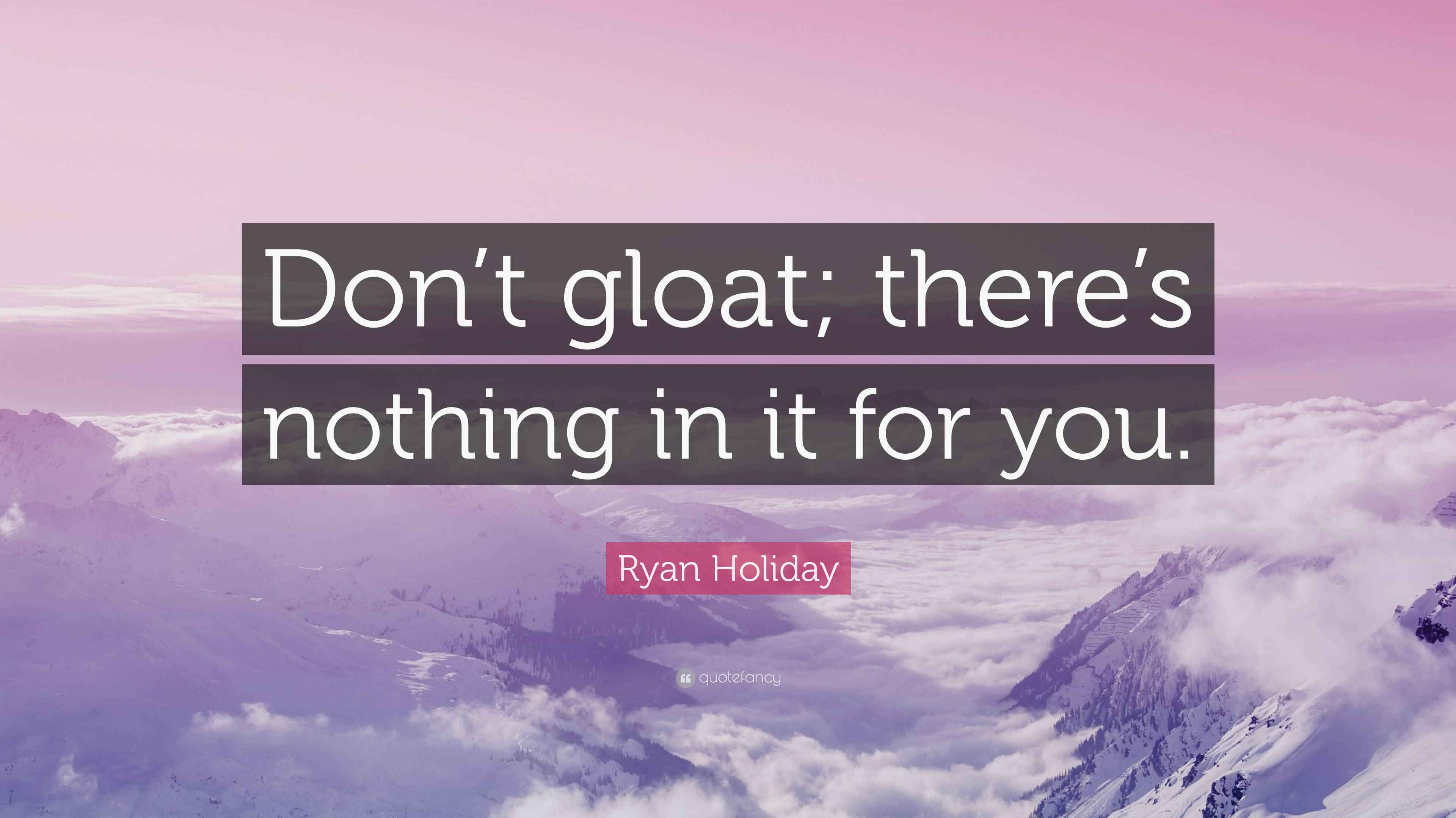 Ryan Holiday Quote: “Don’t gloat; there’s nothing in it for you.”