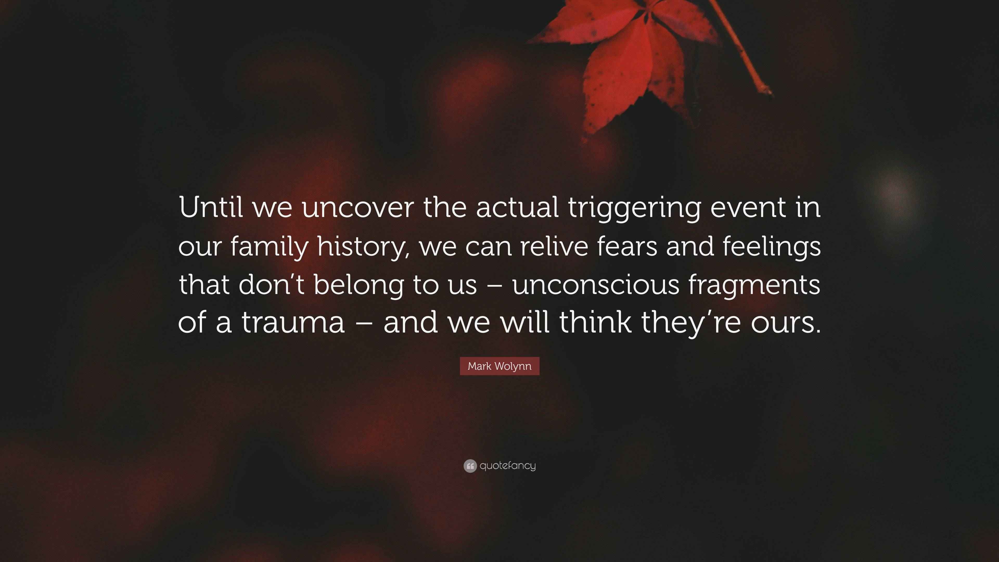 Mark Wolynn Quote: “Until we uncover the actual triggering event in our ...