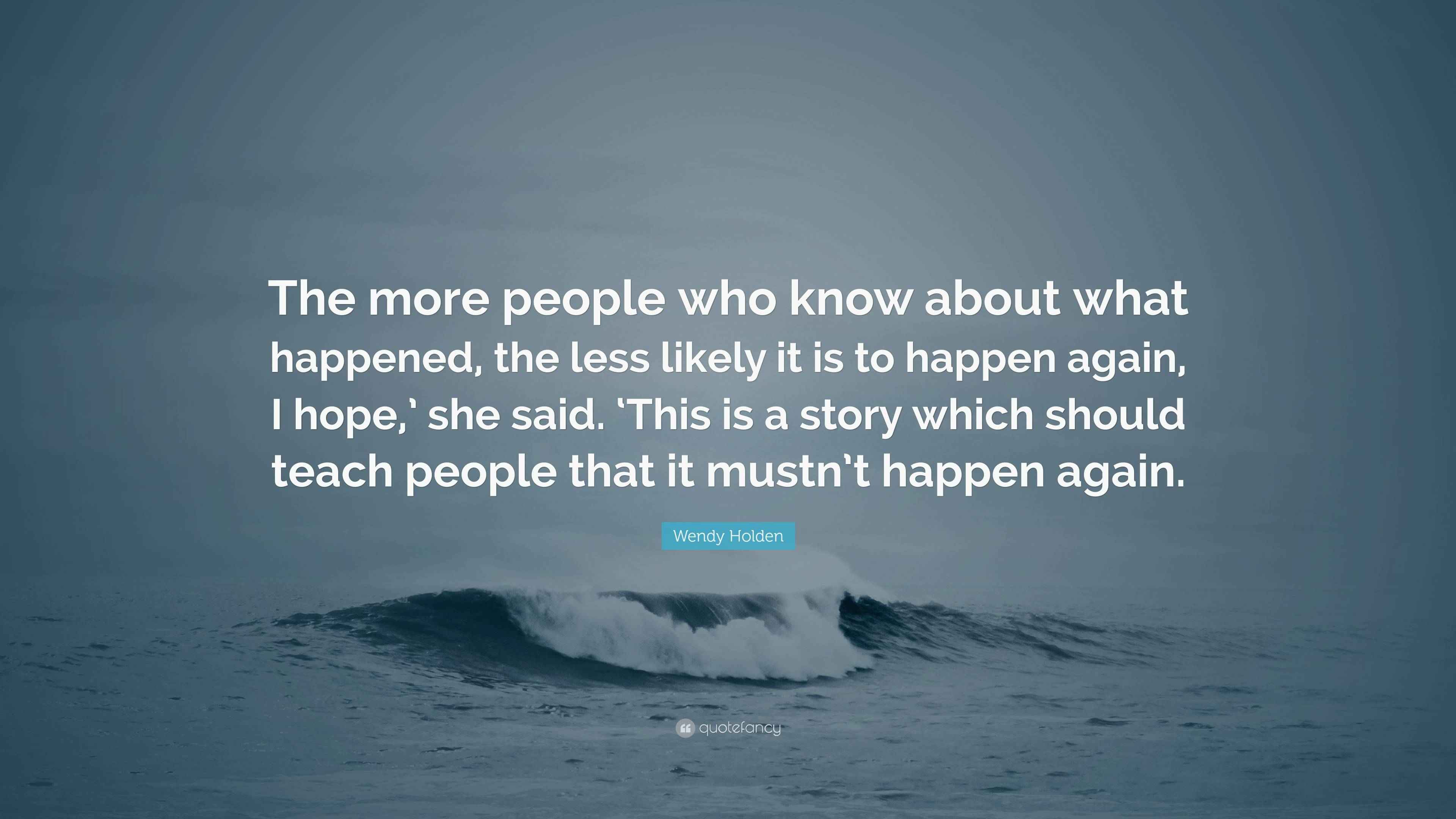 Wendy Holden Quote: “The more people who know about what happened, the ...
