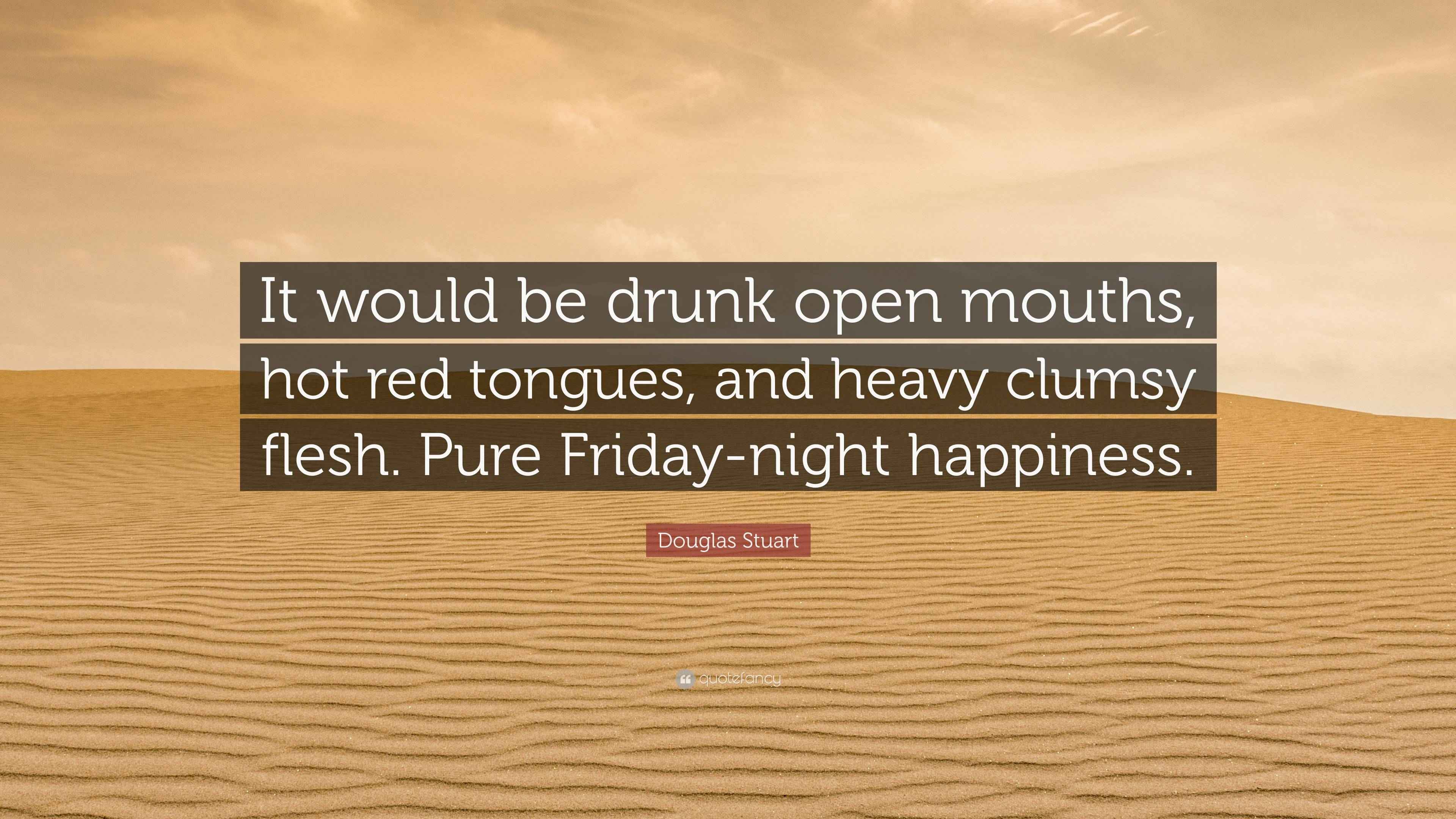 Douglas Stuart Quote: “It would be drunk open mouths, hot red tongues ...