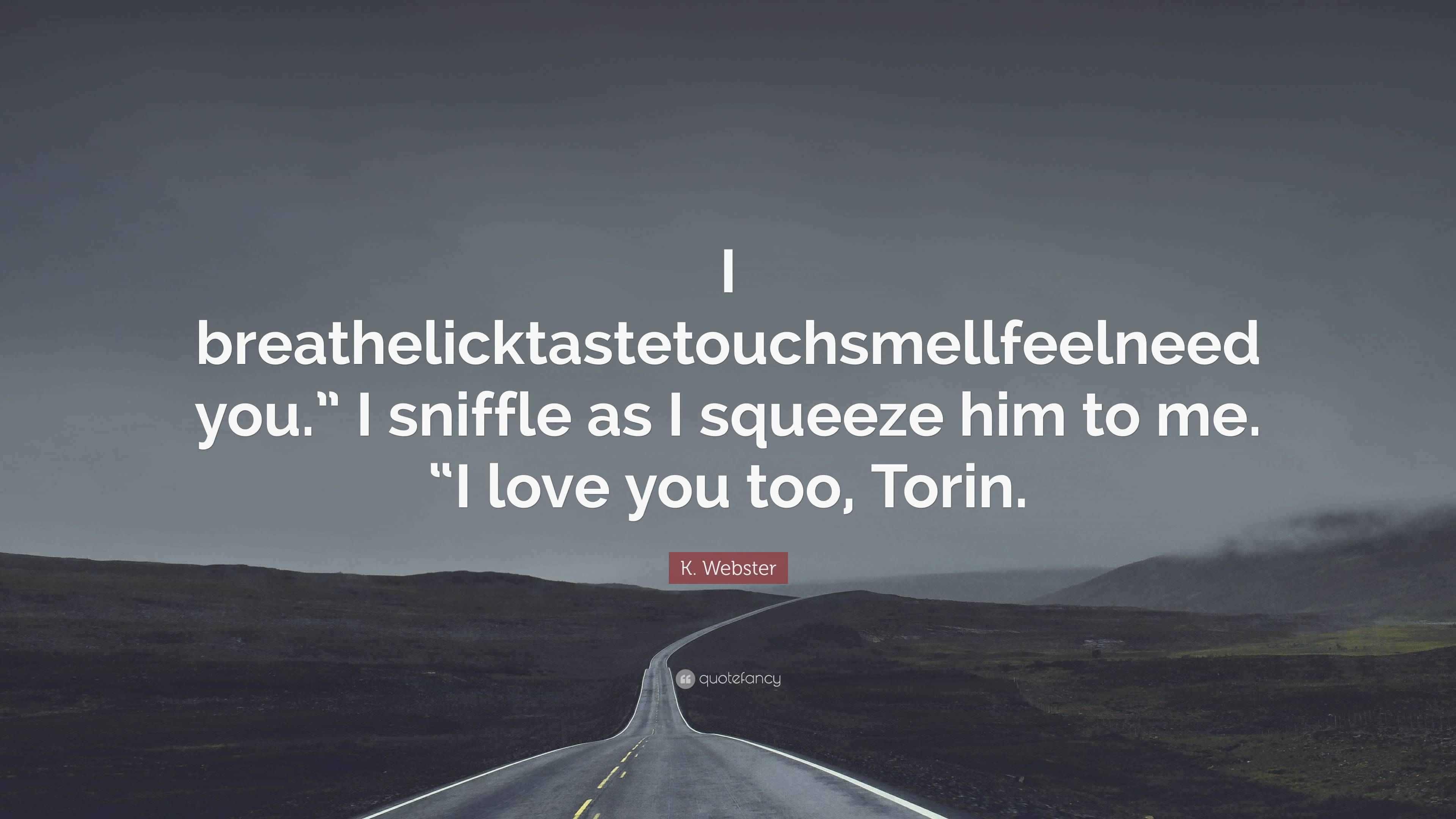 K. Webster Quote: “I breathelicktastetouchsmellfeelneed you.” I sniffle ...