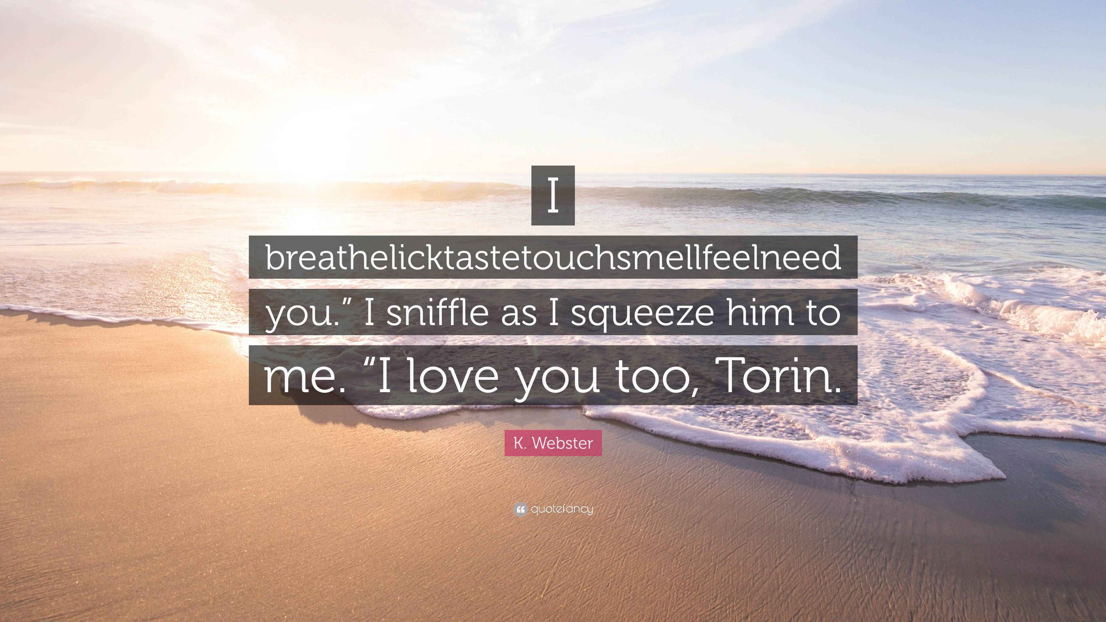 K. Webster Quote: “I breathelicktastetouchsmellfeelneed you.” I sniffle ...