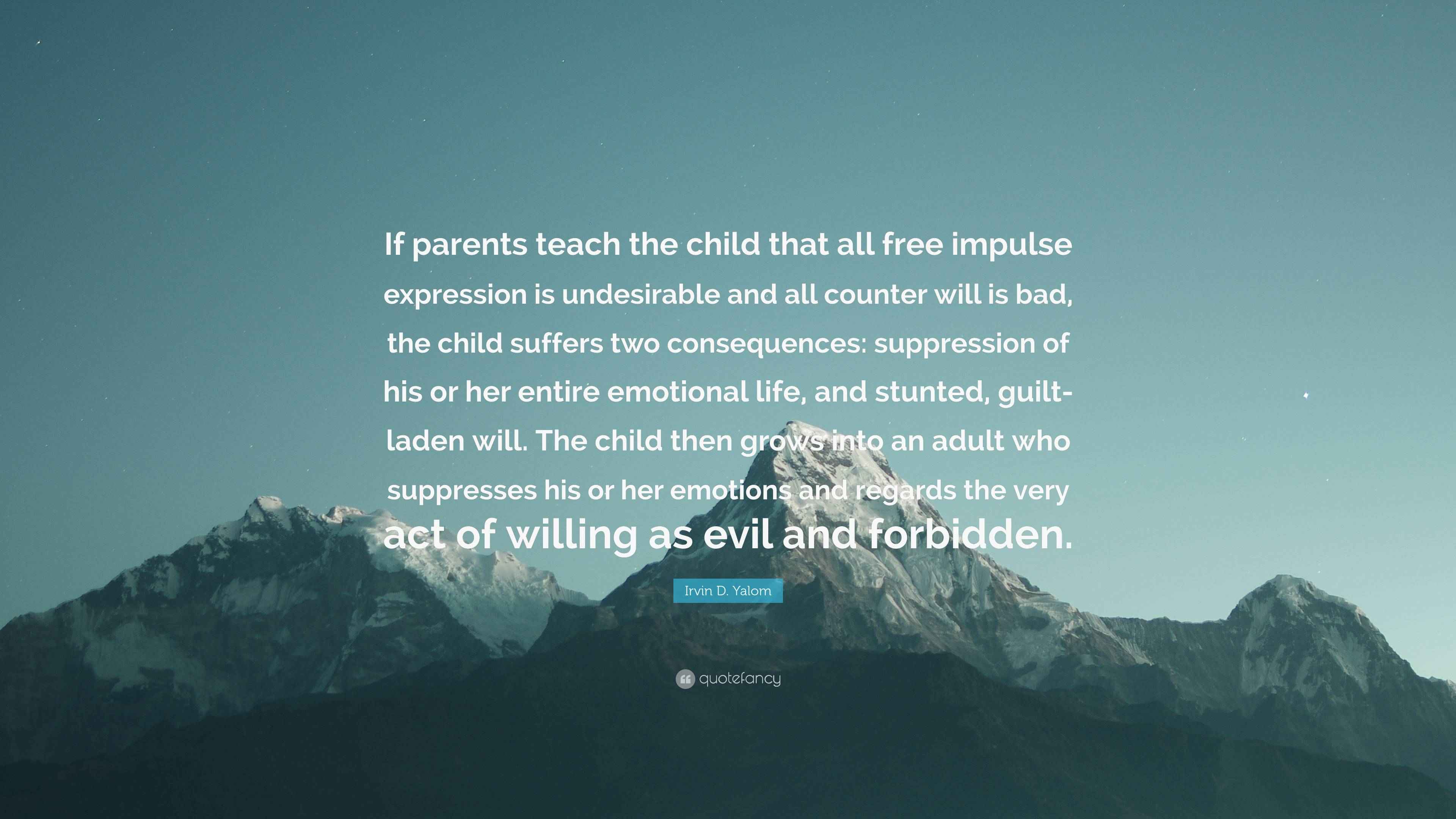Irvin D. Yalom Quote: “If parents teach the child that all free impulse ...