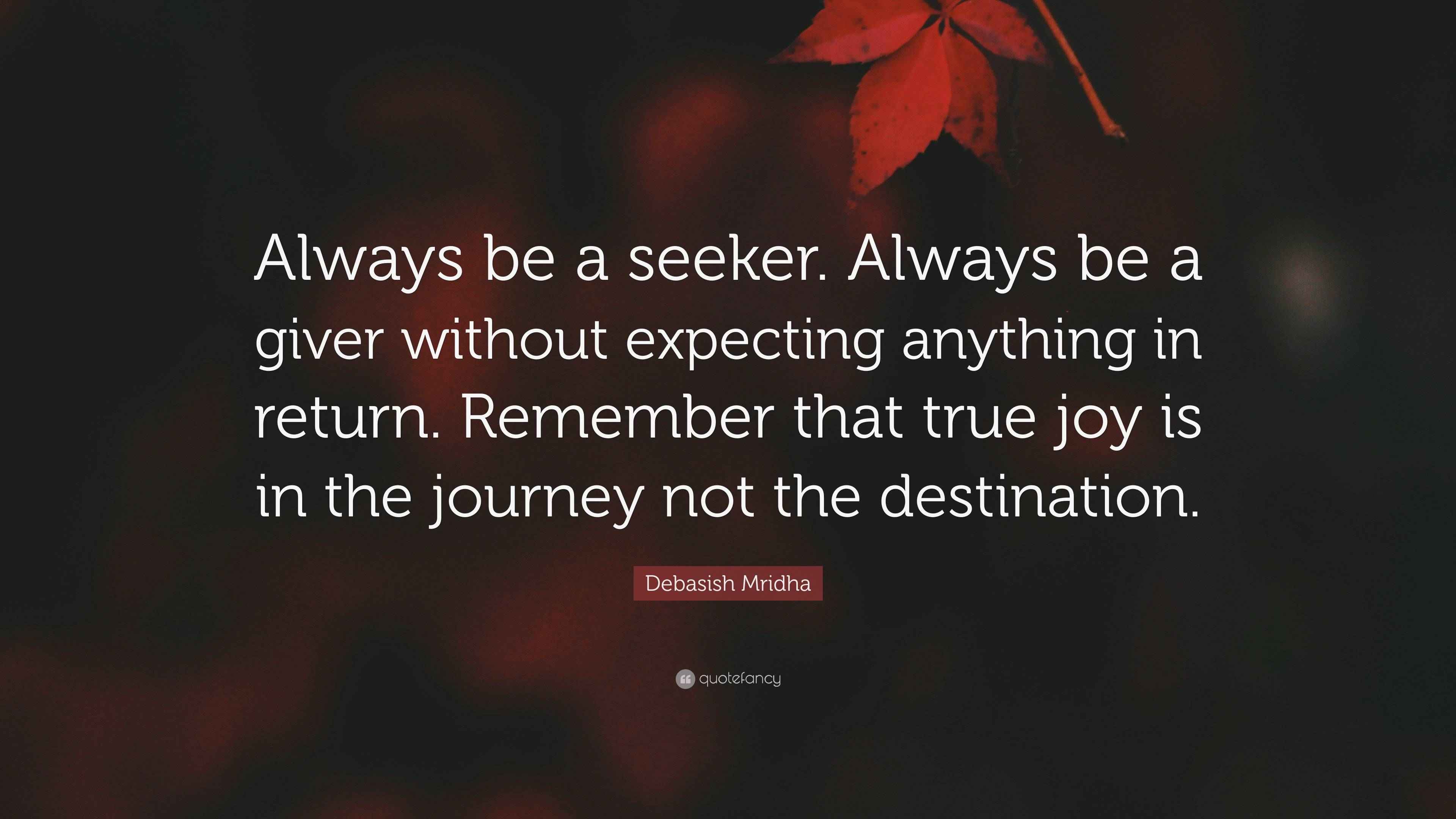 Debasish Mridha Quote: “Always be a seeker. Always be a giver without ...