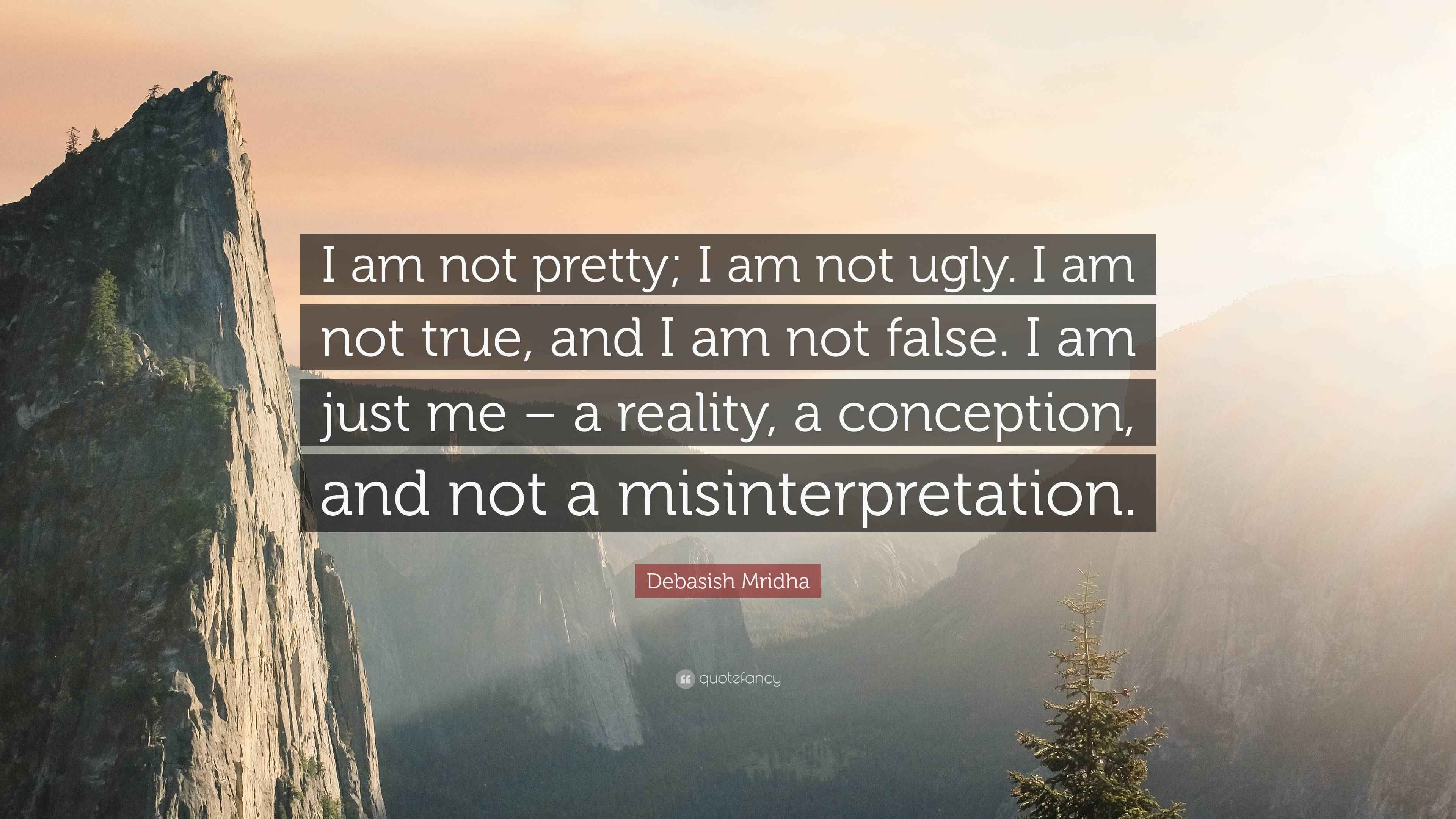 Debasish Mridha Quote: “I am not pretty; I am not ugly. I am not true ...