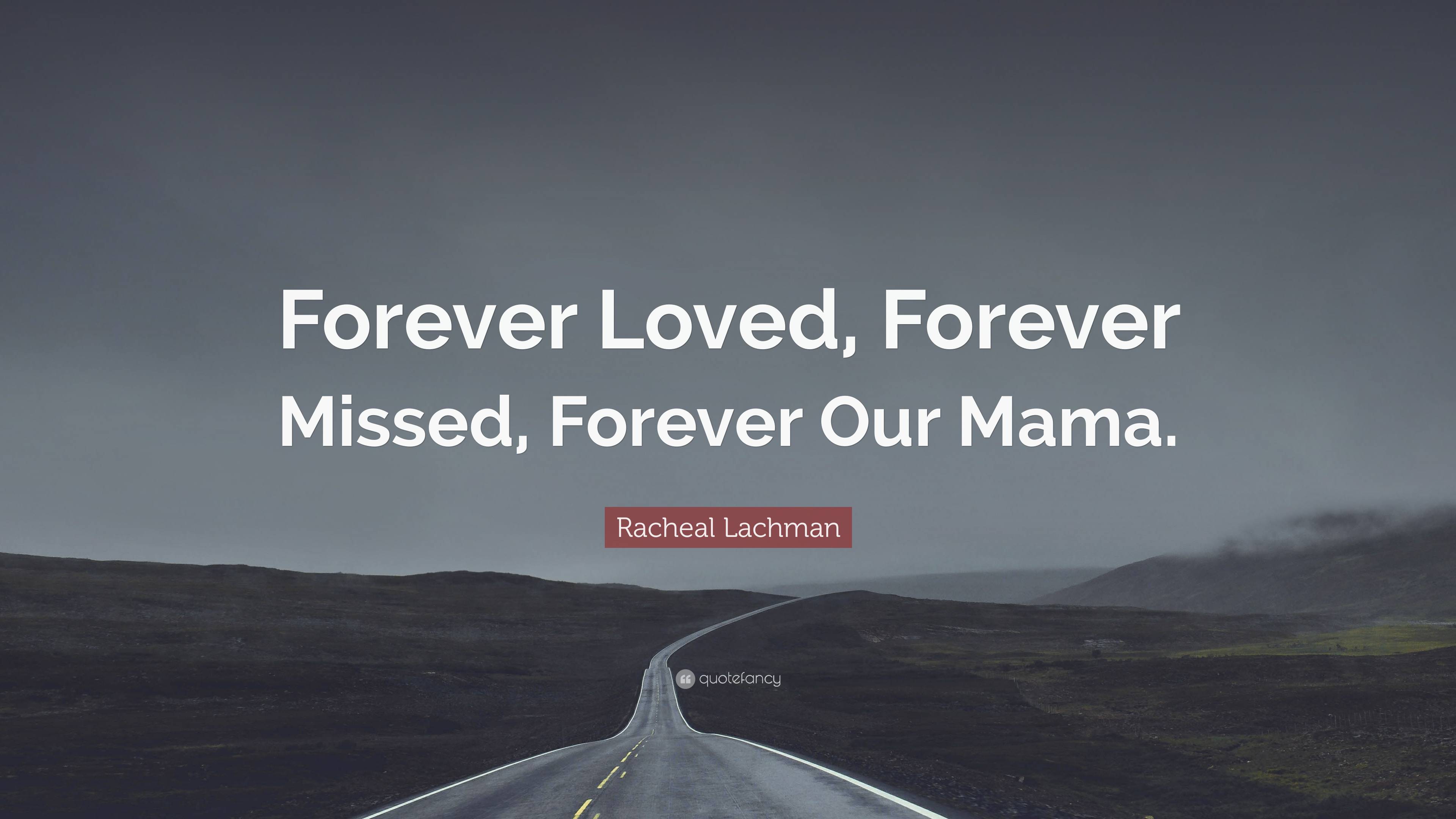 Racheal Lachman Quote: “Forever Loved, Forever Missed, Forever Our Mama.”