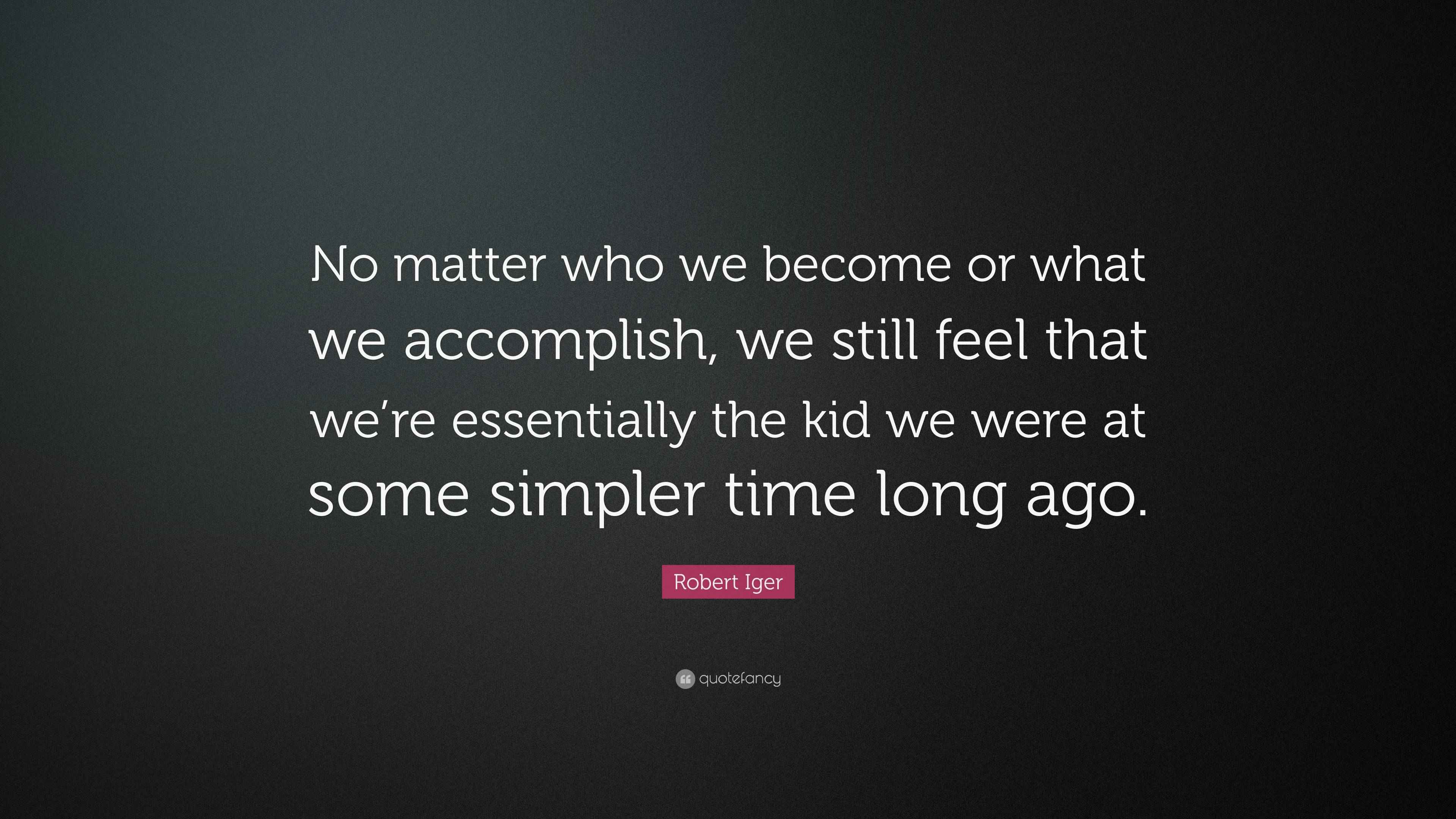 Robert Iger Quote: “No matter who we become or what we accomplish, we ...