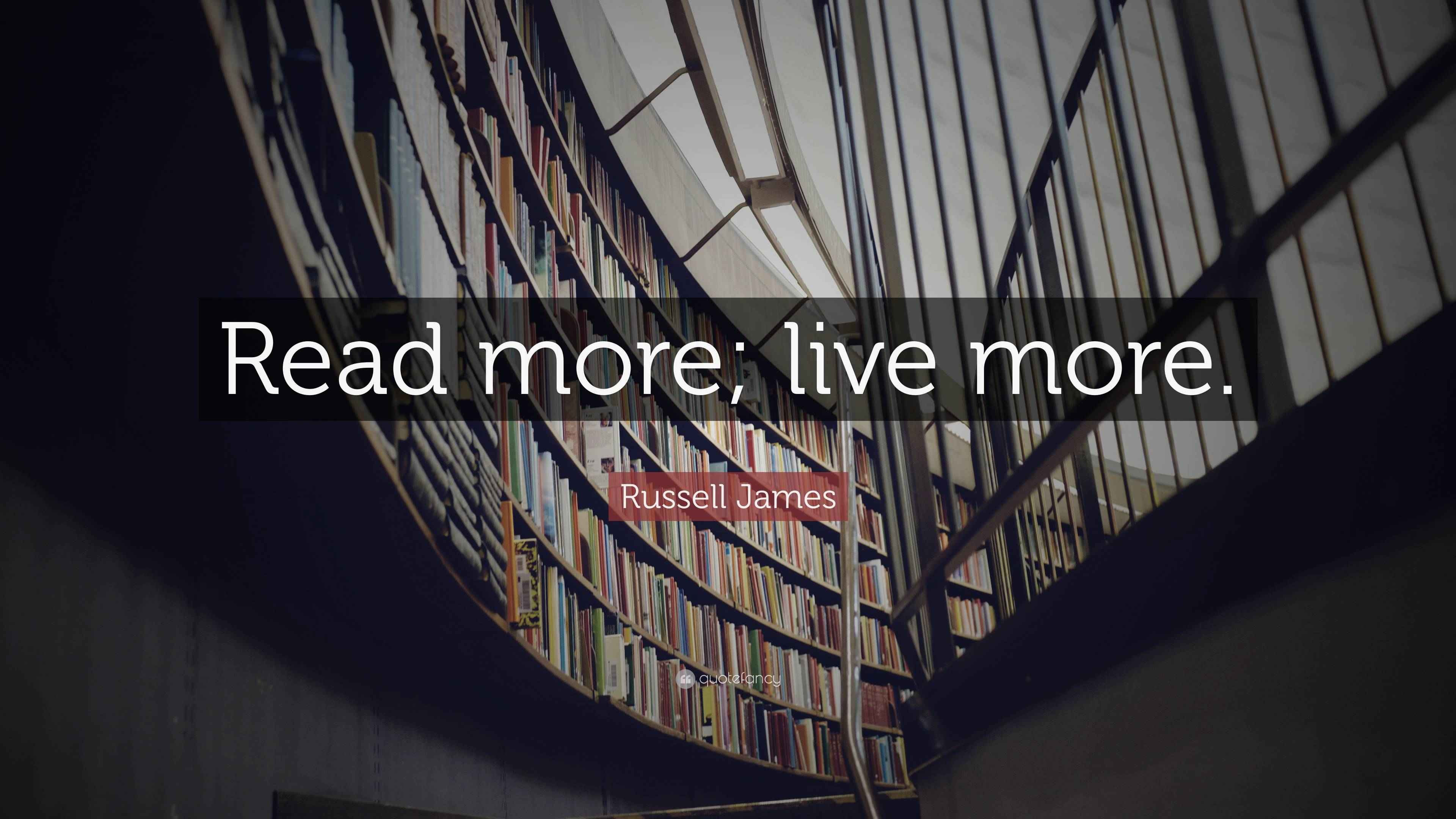Russell James Quote: “Read more; live more.”