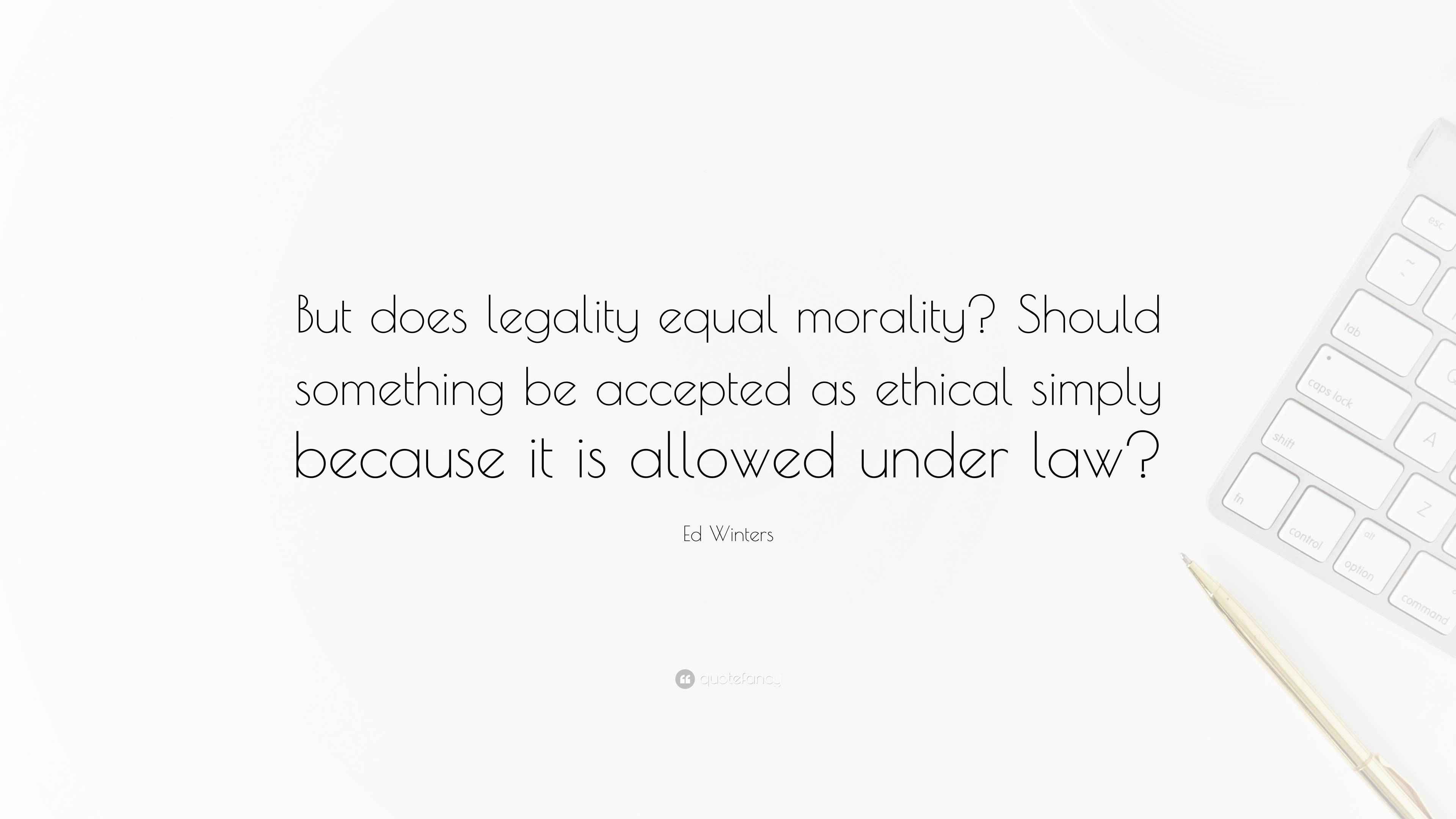 Ed Winters Quote: “But does legality equal morality? Should something ...