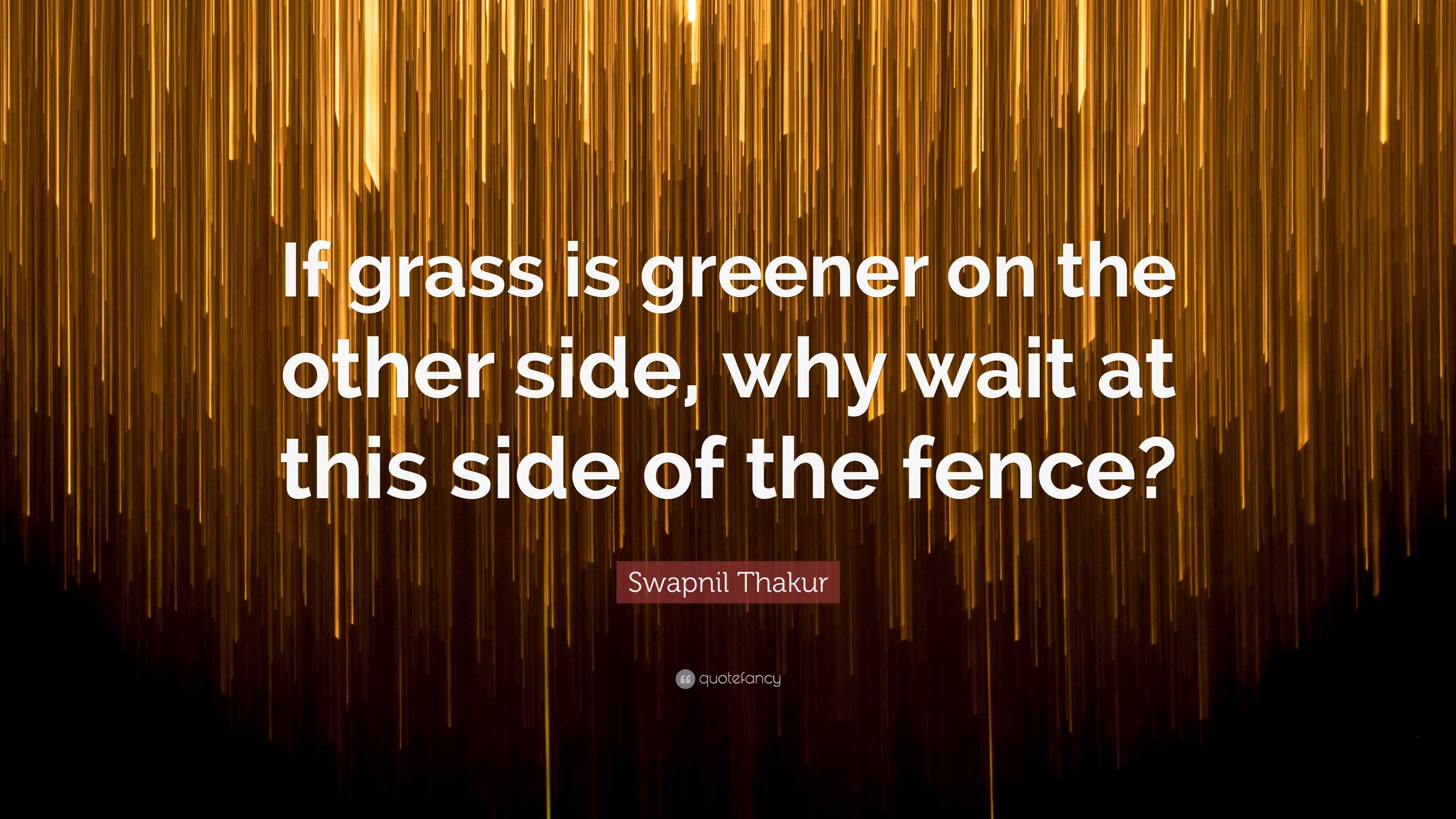 Swapnil Thakur Quote: “If grass is greener on the other side, why wait ...