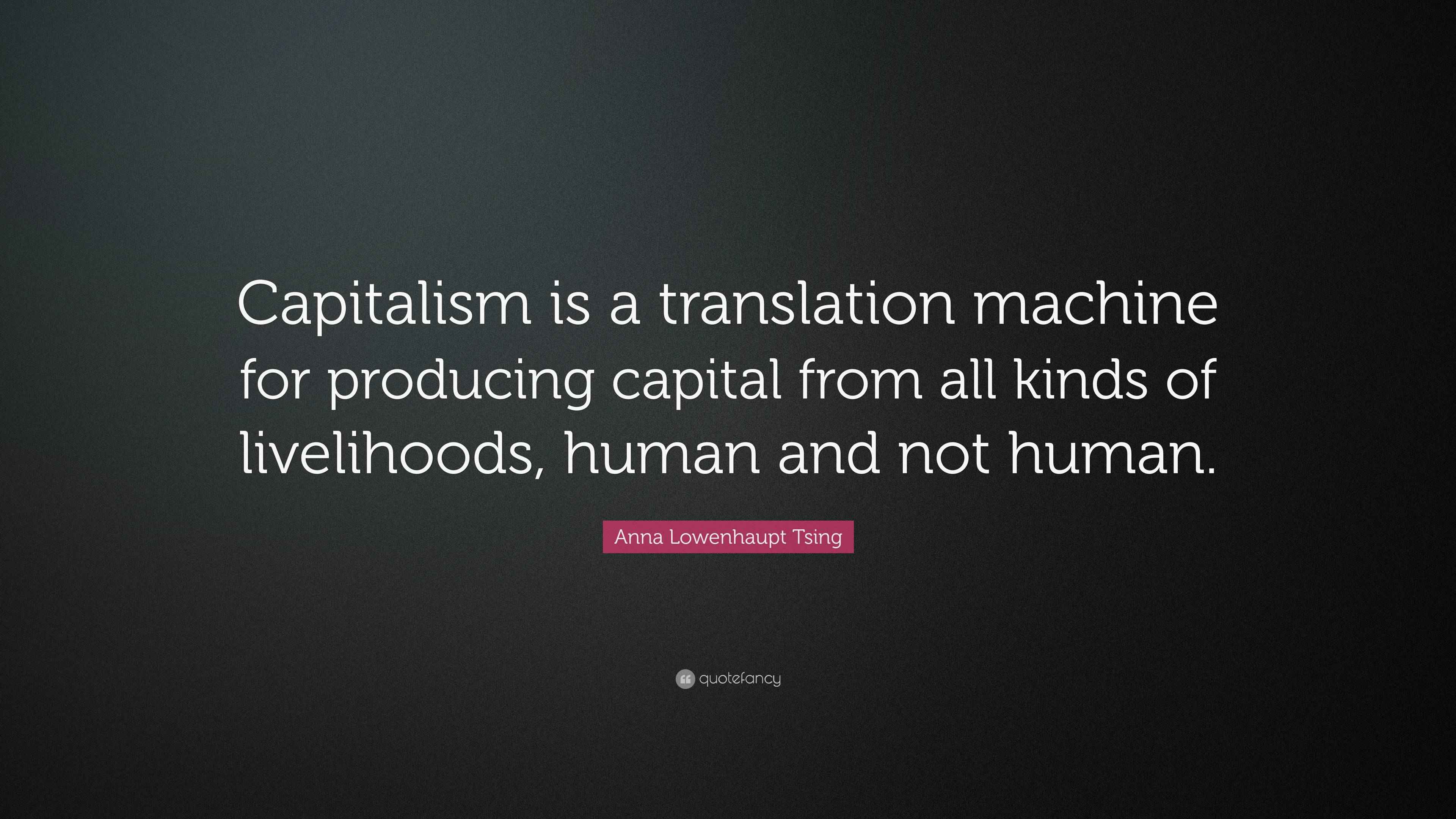 Anna Lowenhaupt Tsing Quote: “Capitalism is a translation machine for ...