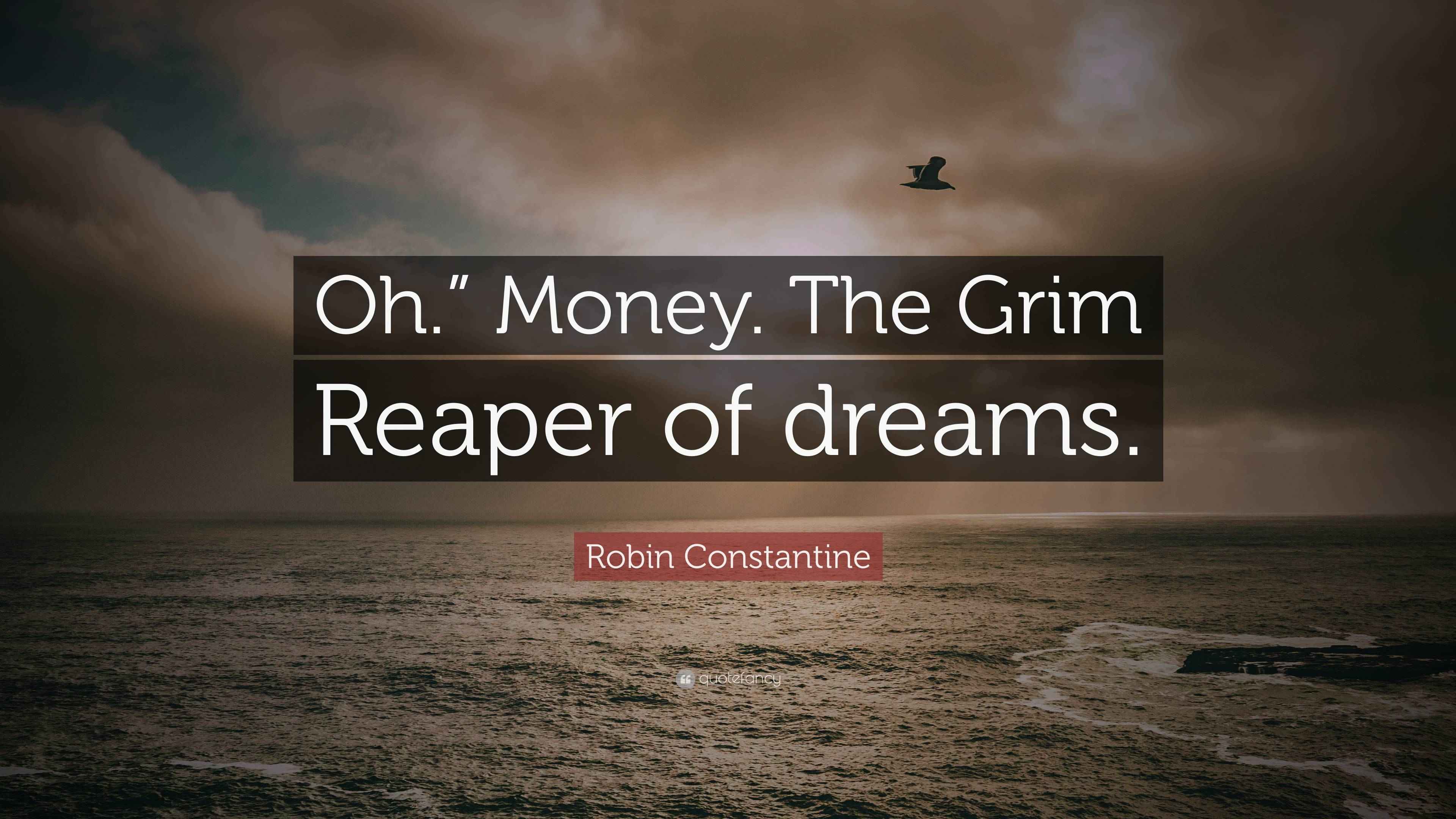 Robin Constantine Quote: “Oh.” Money. The Grim Reaper of dreams.”