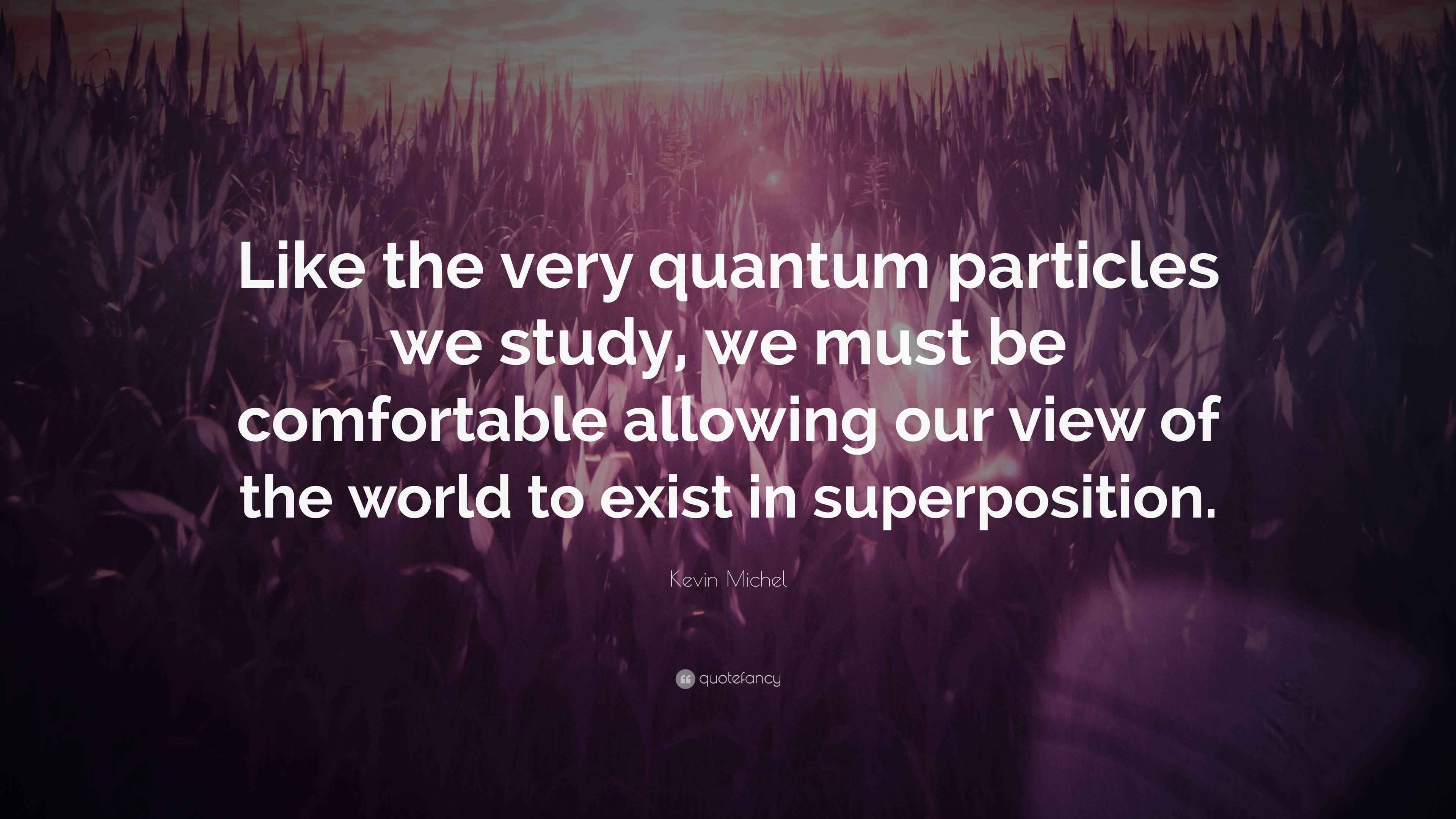 Kevin Michel Quote: “Like the very quantum particles we study, we must ...