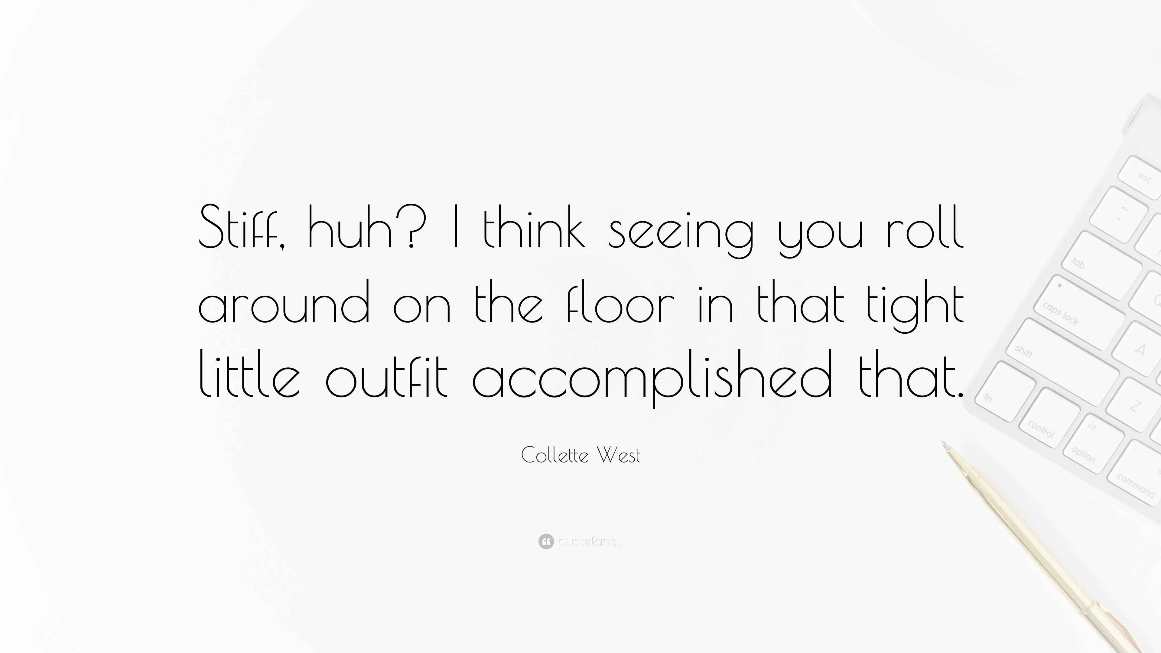 Collette West Quote: “Stiff, huh? I think seeing you roll around on the ...