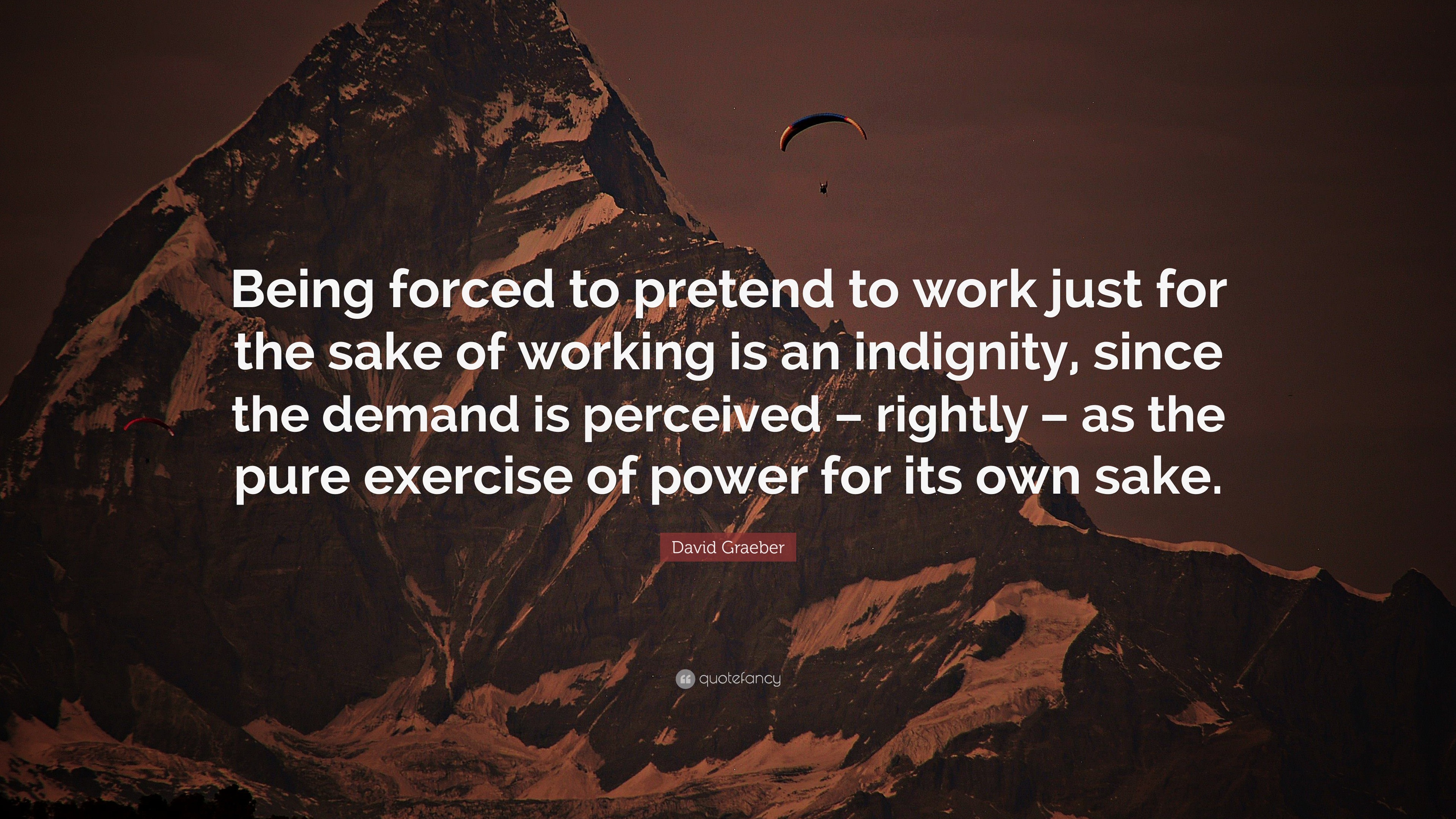 David Graeber Quote: “Being forced to pretend to work just for the sake ...
