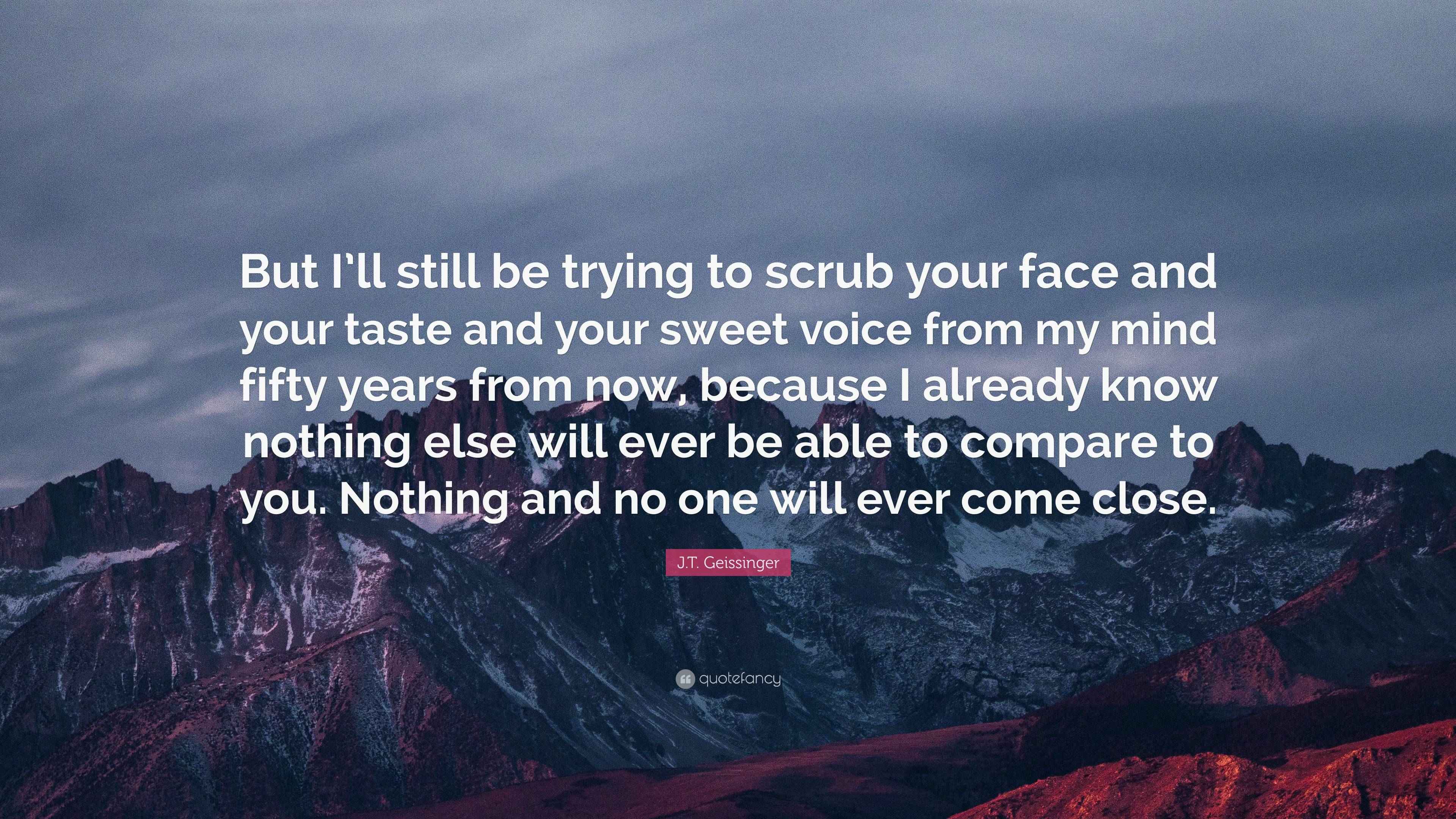 J.T. Geissinger Quote: “But I’ll still be trying to scrub your face and ...