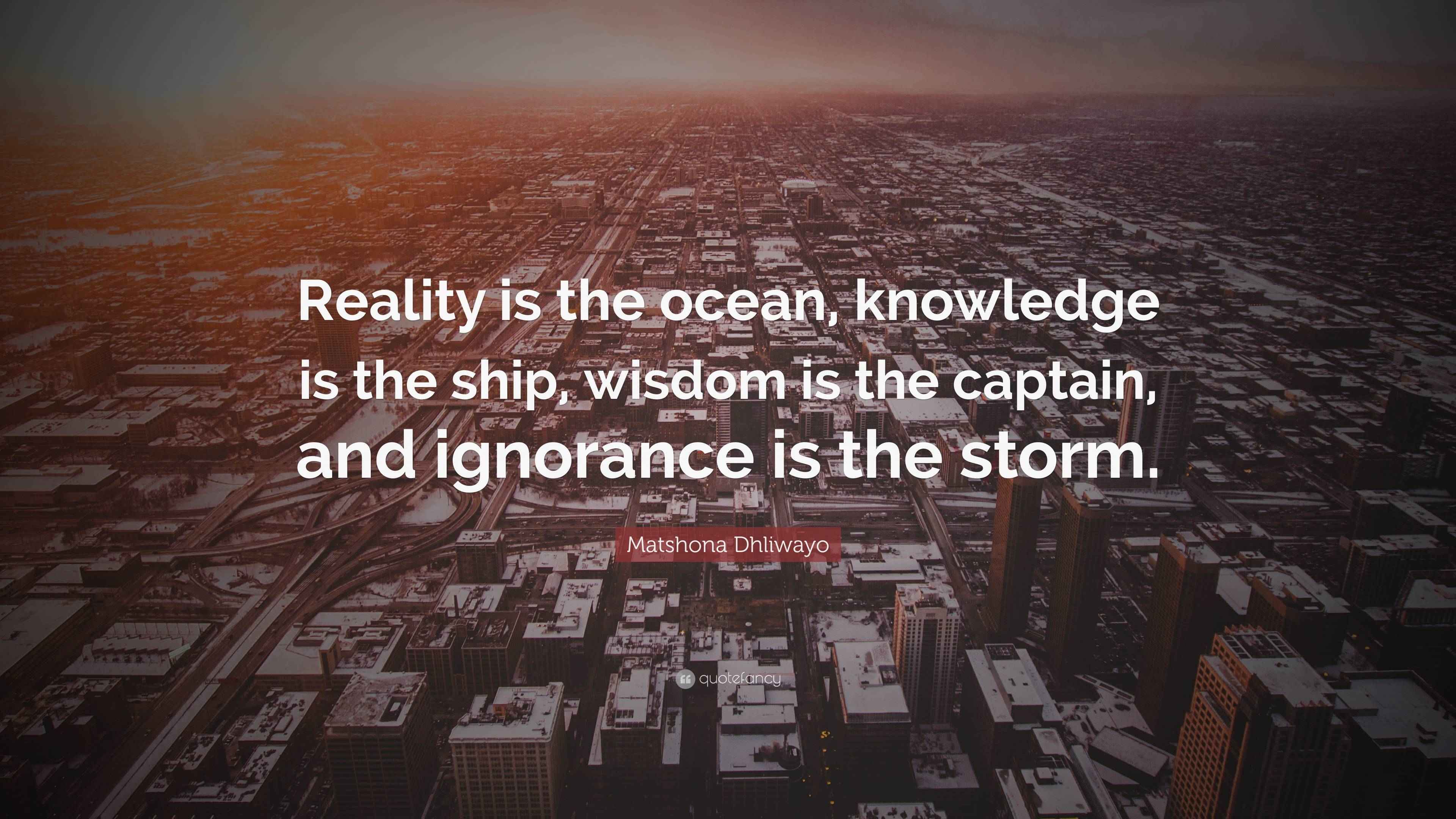 Matshona Dhliwayo Quote: “Reality is the ocean, knowledge is the ship ...