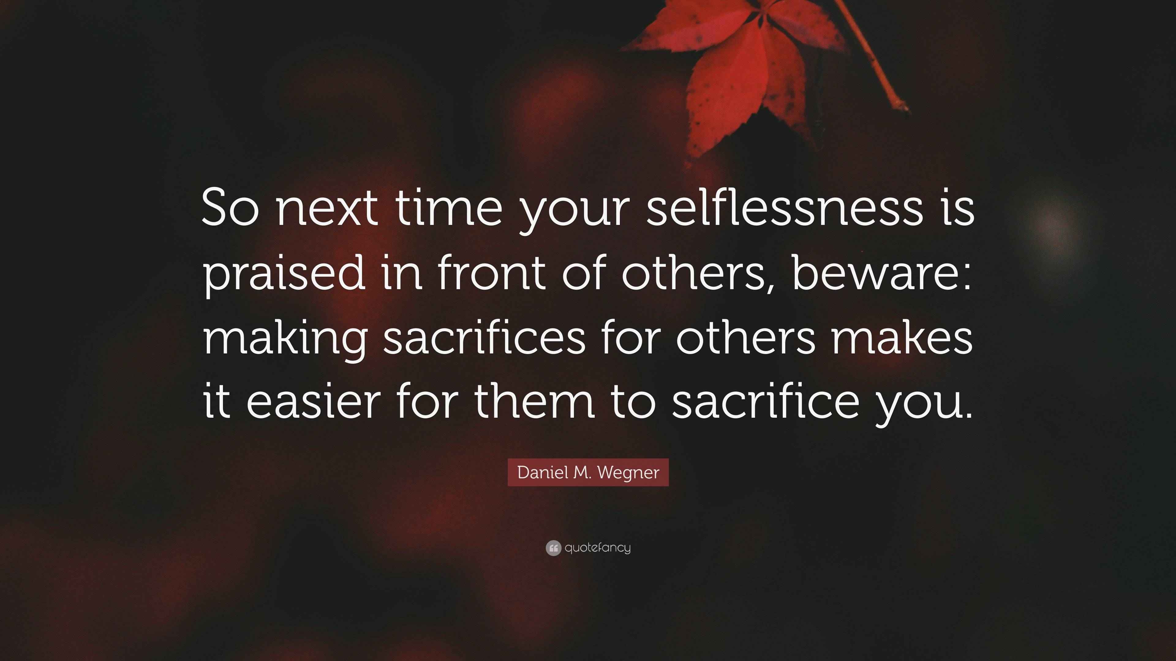 Daniel M. Wegner Quote: “So next time your selflessness is praised in front of others, beware ...