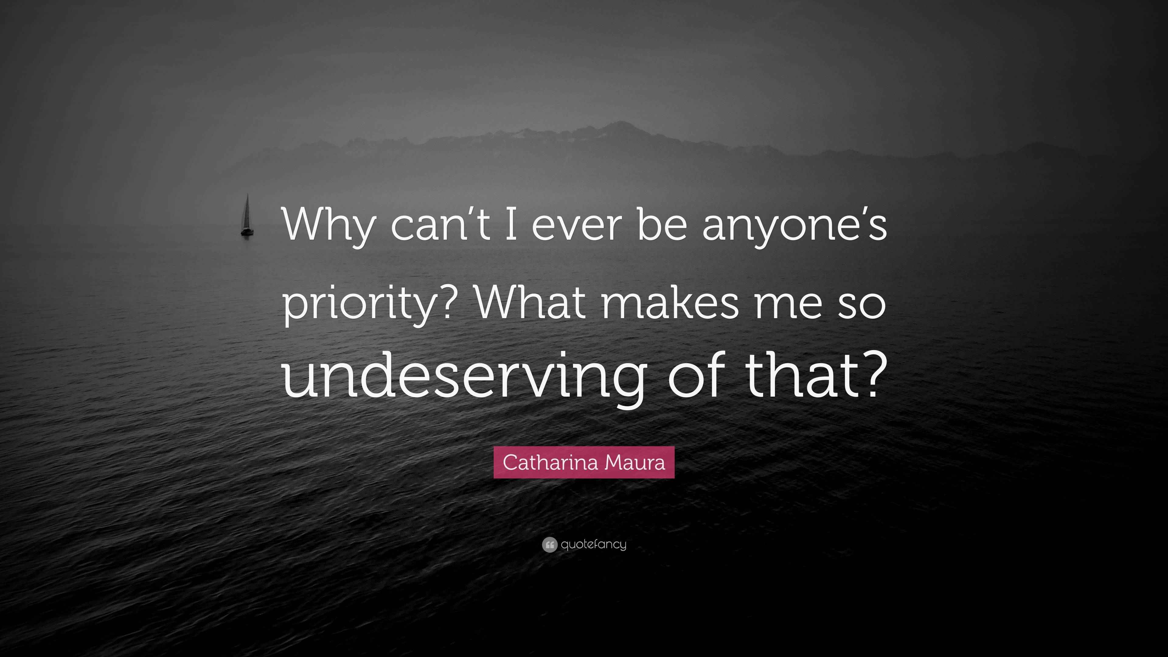Catharina Maura Quote: “Why can’t I ever be anyone’s priority? What ...