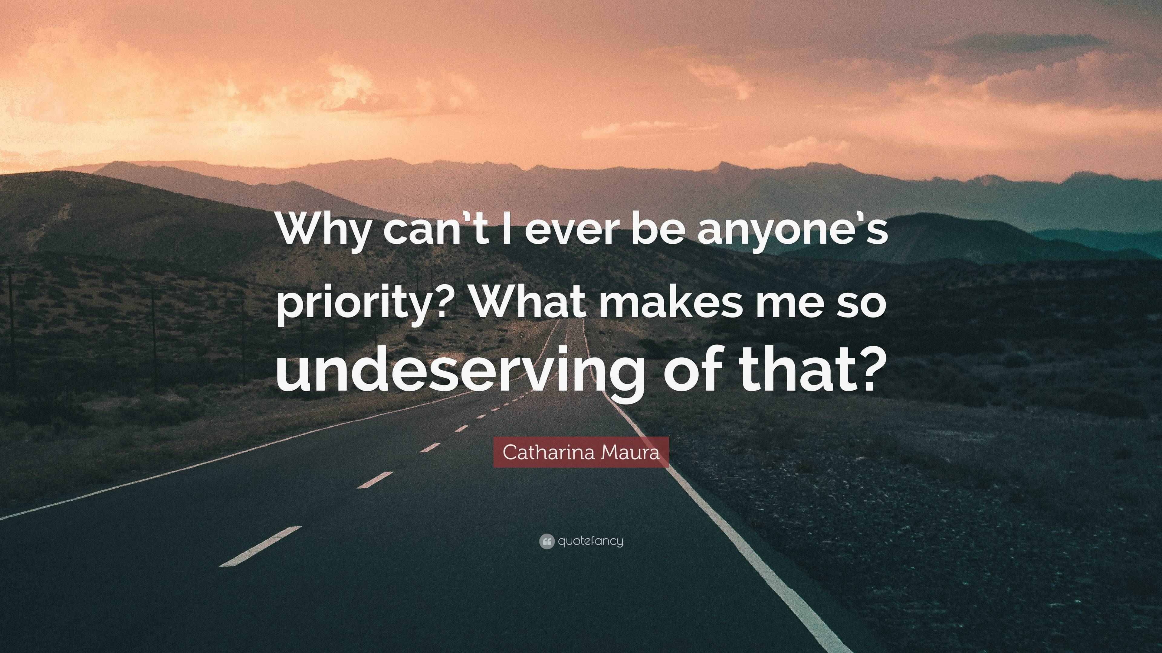 Catharina Maura Quote: “Why can’t I ever be anyone’s priority? What ...