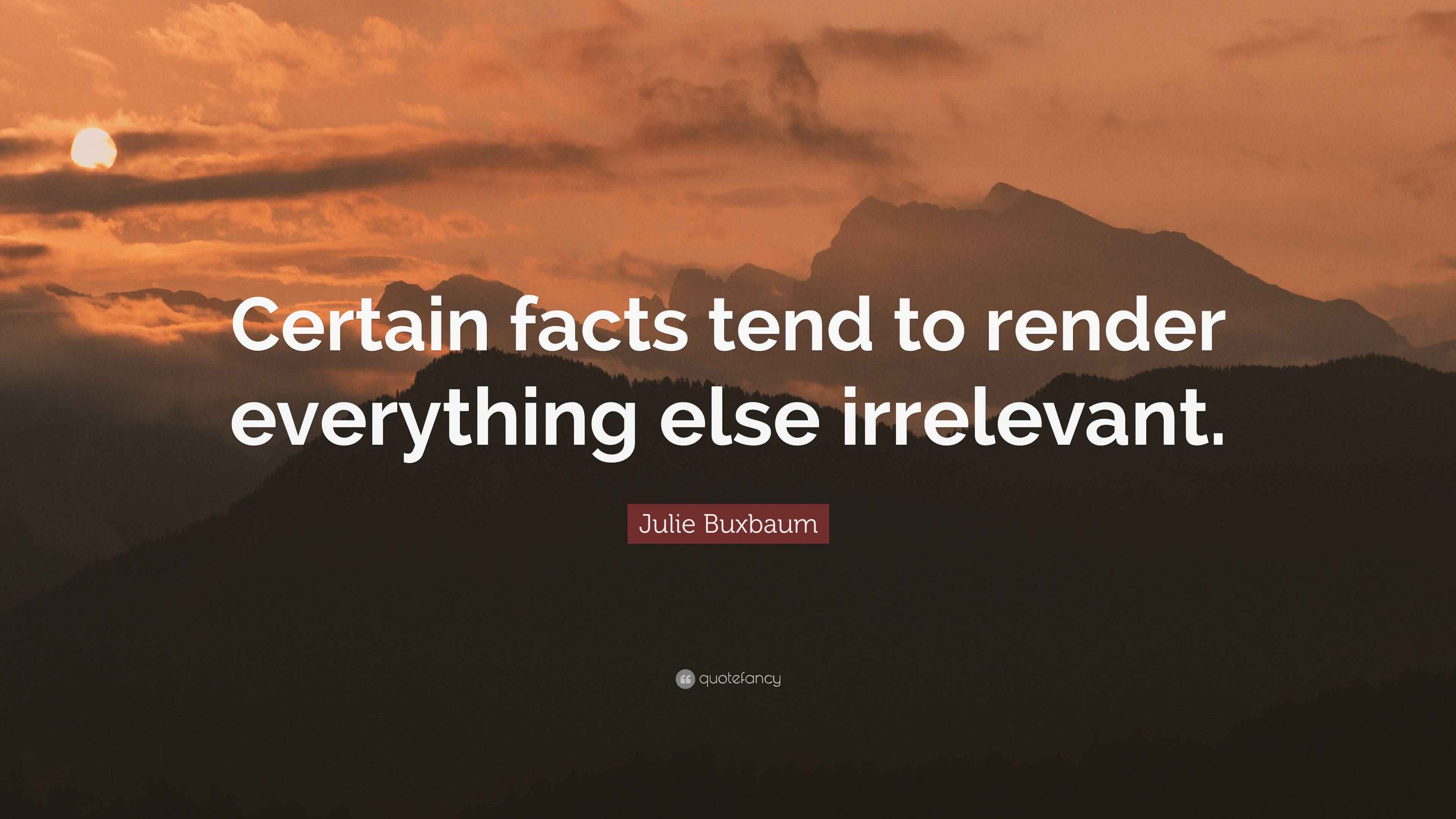 Julie Buxbaum Quote: “Certain facts tend to render everything else ...