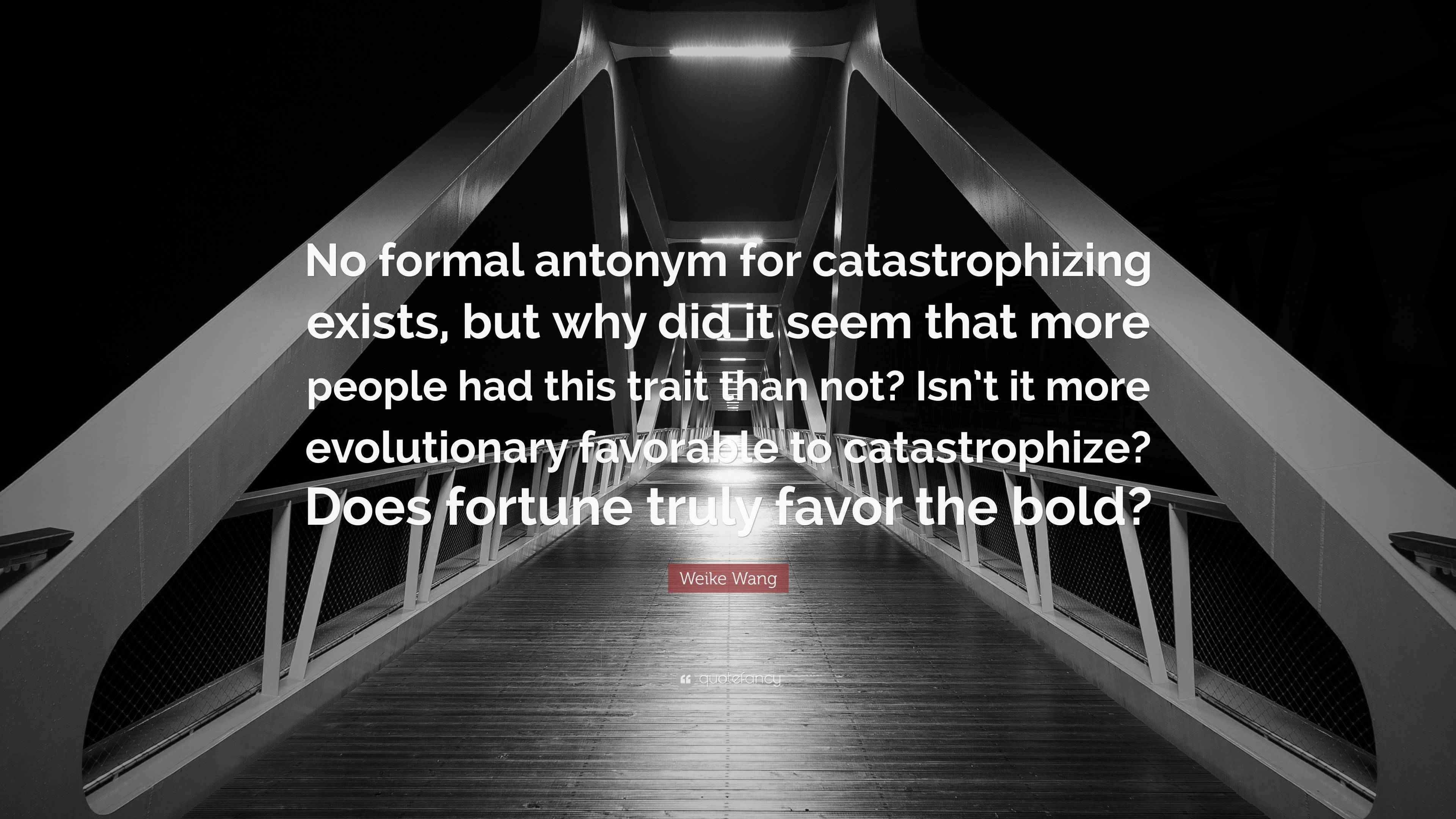 Weike Wang Quote: “No formal antonym for catastrophizing exists, but ...