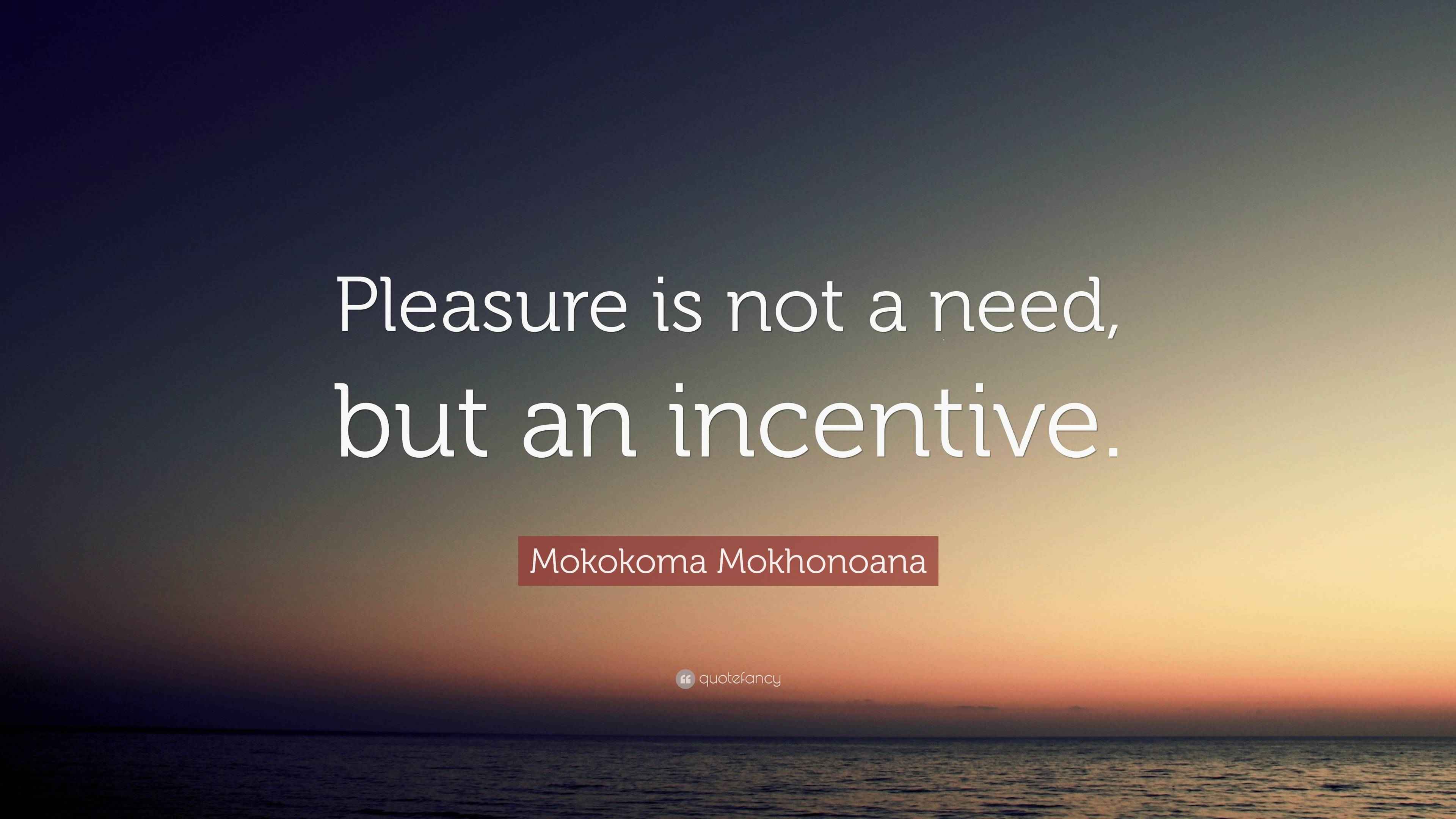 Mokokoma Mokhonoana Quote Pleasure Is Not A Need But An Incentive 