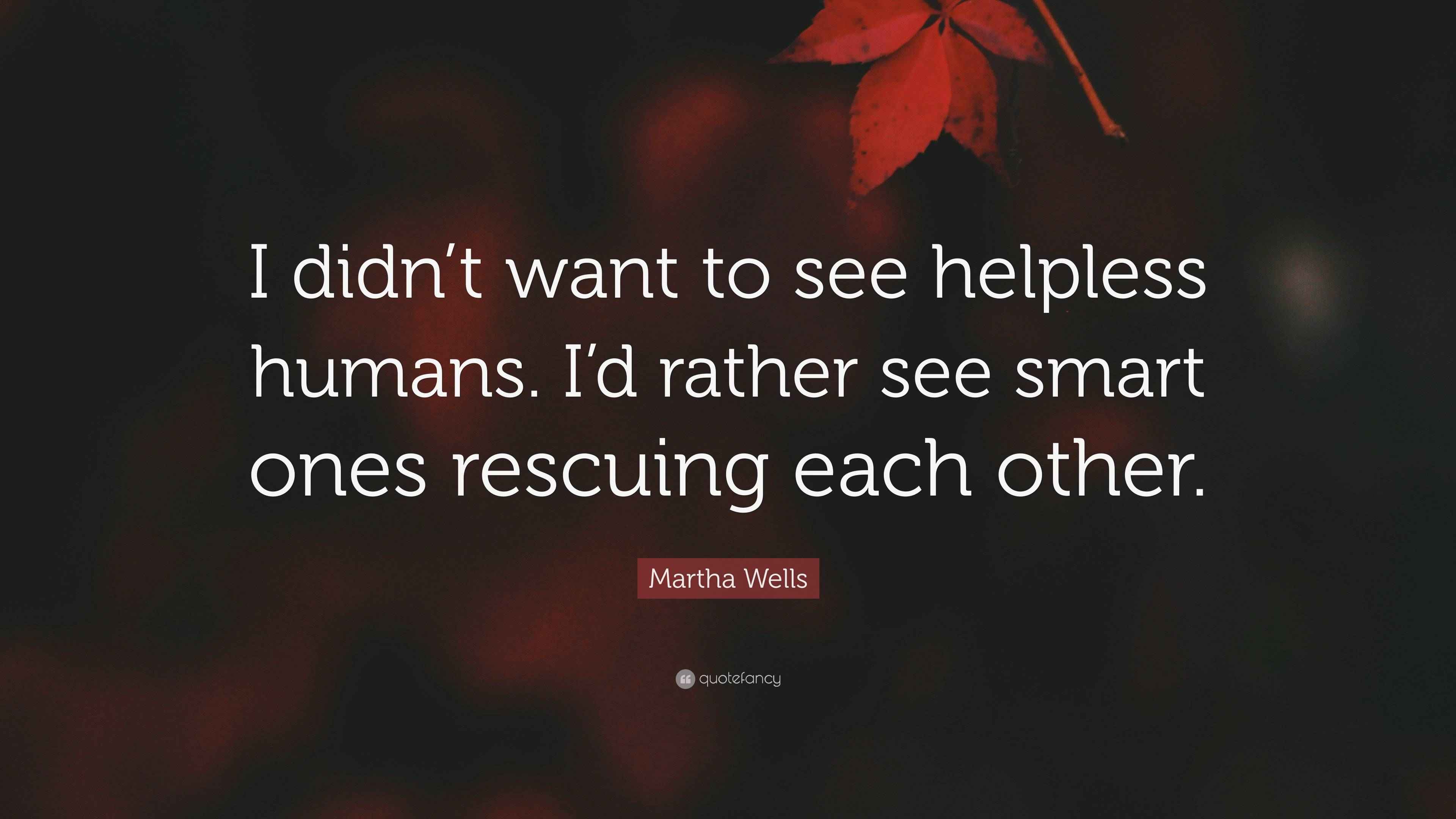 Martha Wells Quote: “I didn’t want to see helpless humans. I’d rather ...
