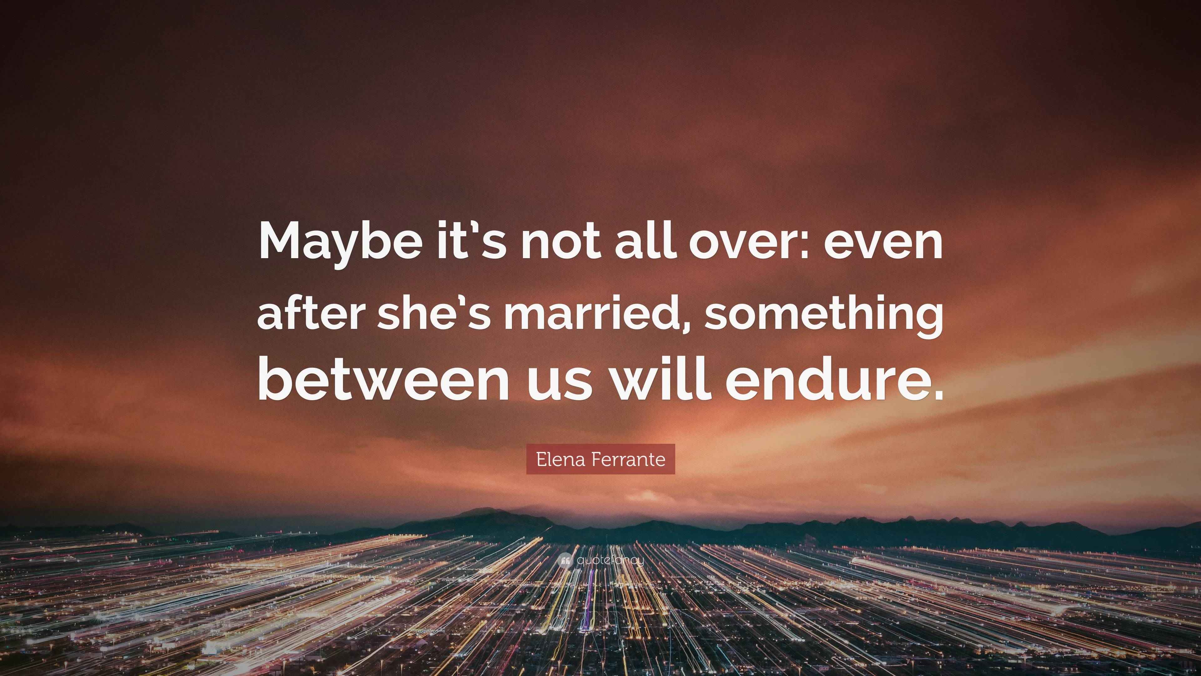 Elena Ferrante Quote: “Maybe it’s not all over: even after she’s ...