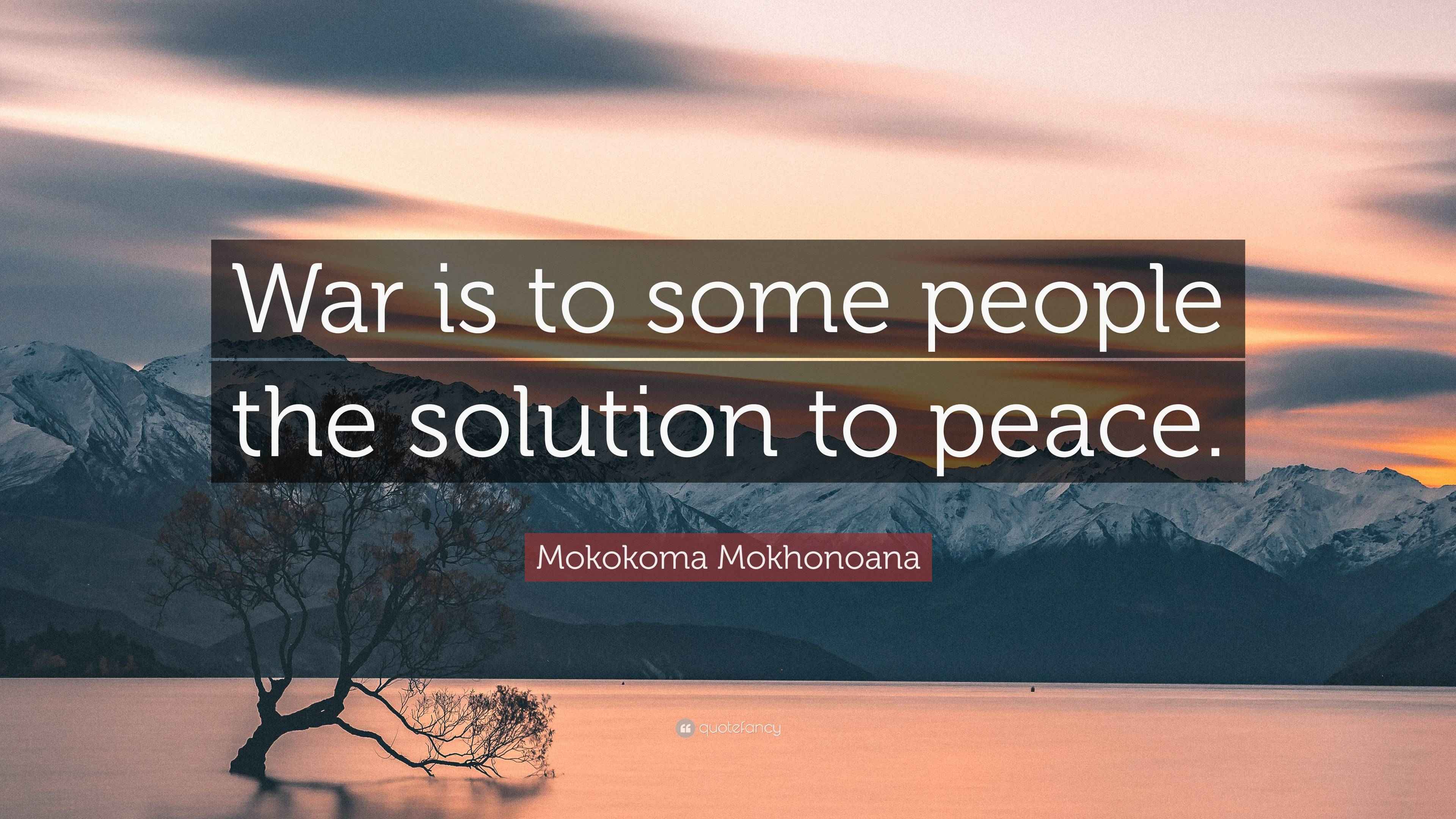 Mokokoma Mokhonoana Quote: “War is to some people the solution to peace.”