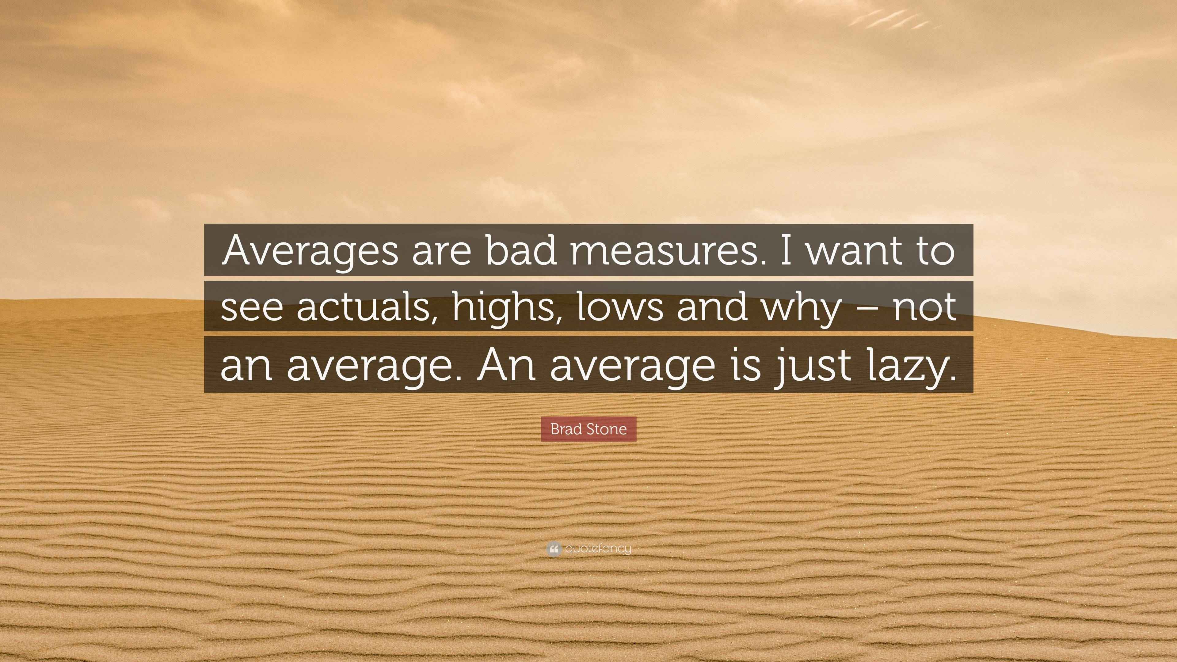Brad Stone Quote: “Averages are bad measures. I want to see actuals ...