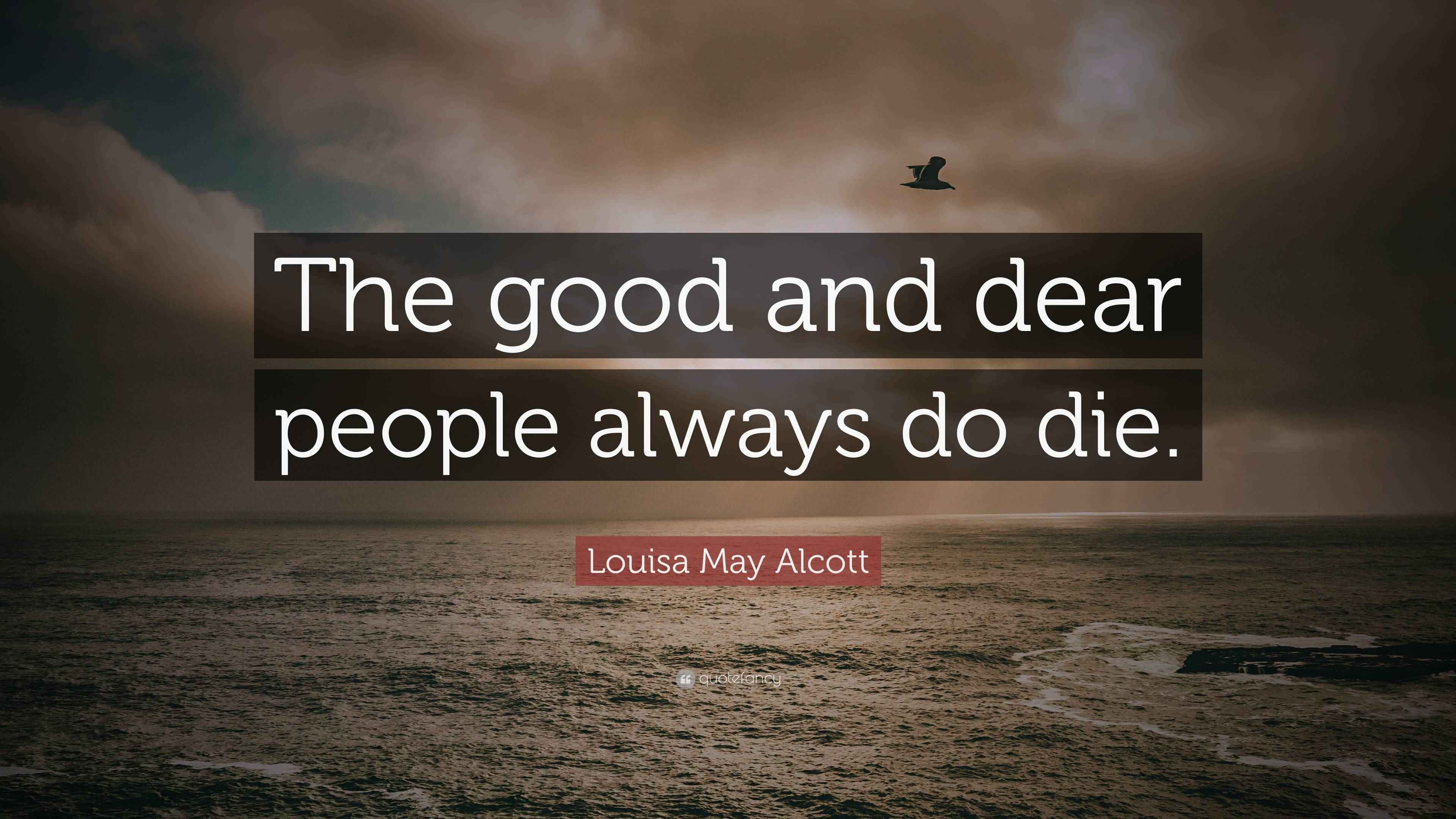 Louisa May Alcott Quote: “The good and dear people always do die.”