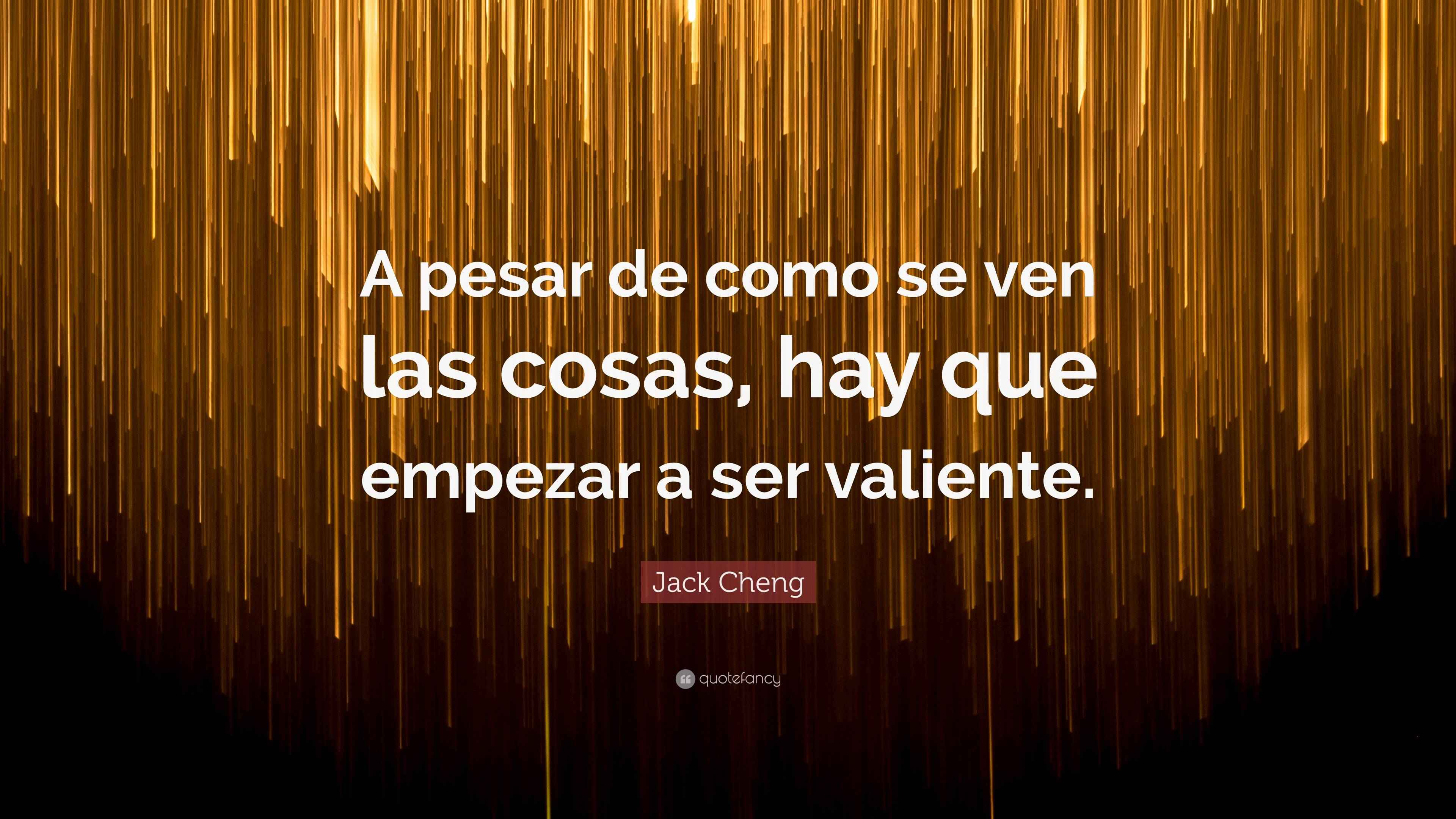 Jack Cheng Quote: “A pesar de como se ven las cosas, hay que empezar a ...