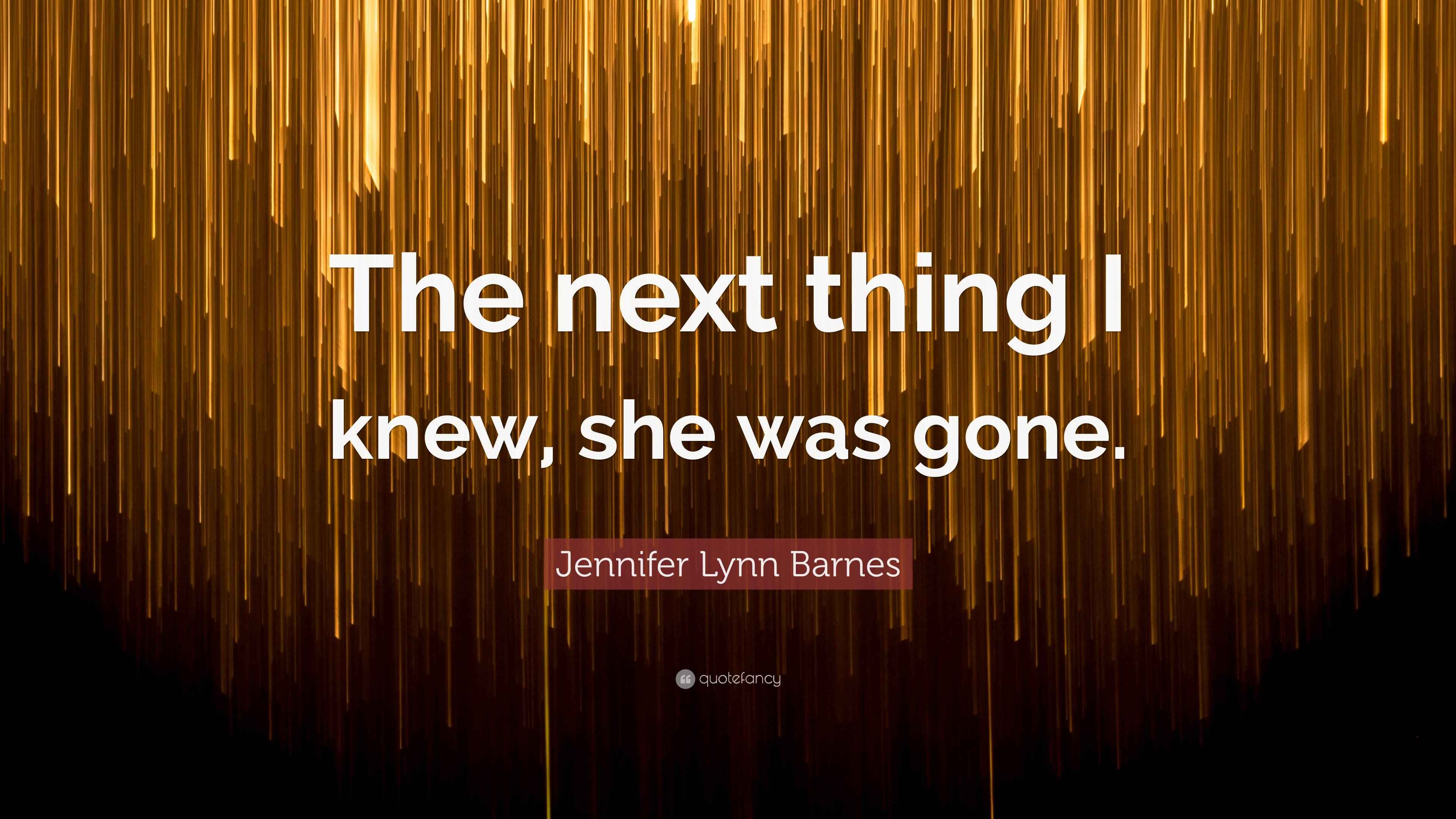 Jennifer Lynn Barnes Quote: “The next thing I knew, she was gone.”