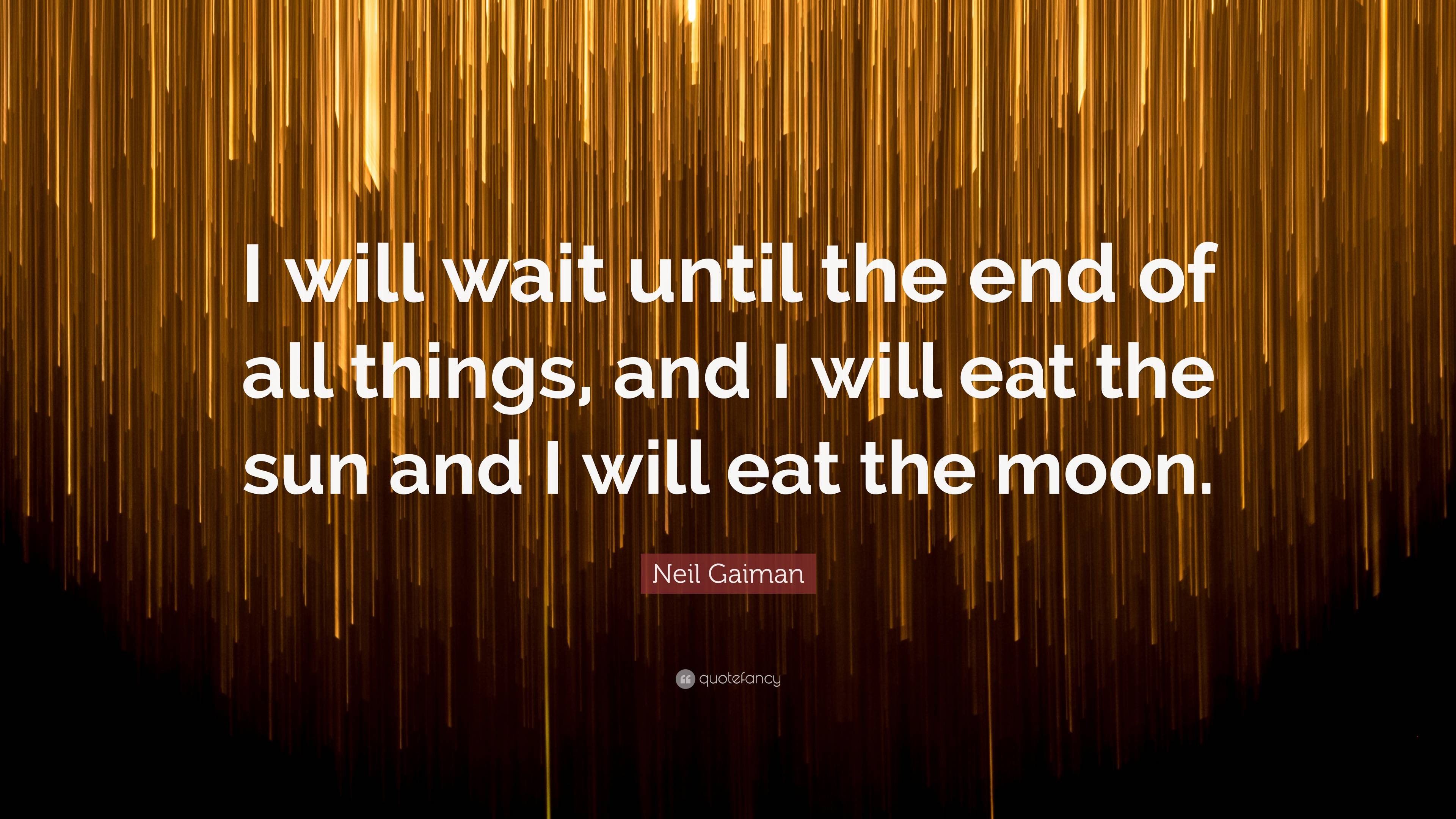 Neil Gaiman Quote: “I will wait until the end of all things, and I will ...