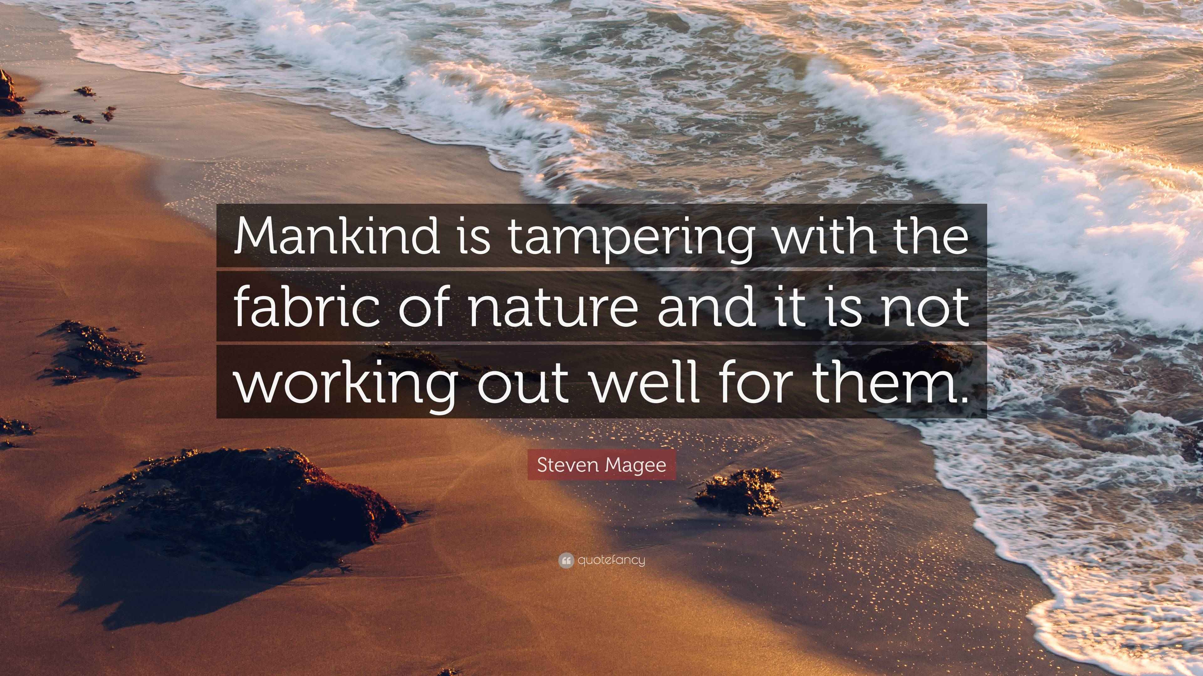 Steven Magee Quote: “Mankind is tampering with the fabric of nature and it is not working out ...