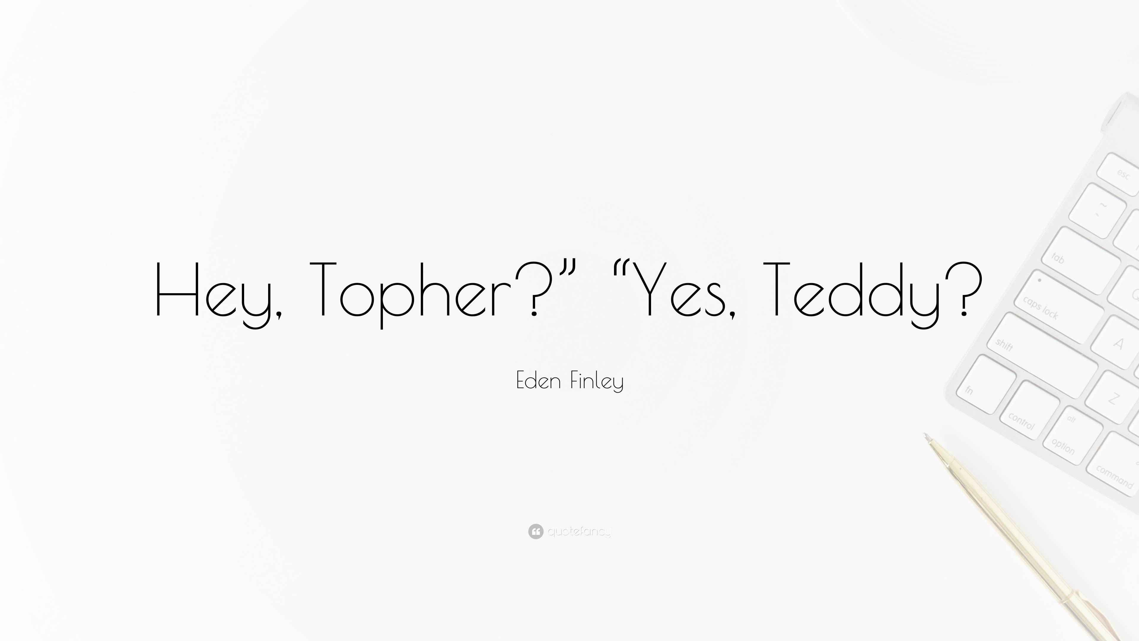 Eden Finley Quote: “Hey, Topher?” “Yes, Teddy?”
