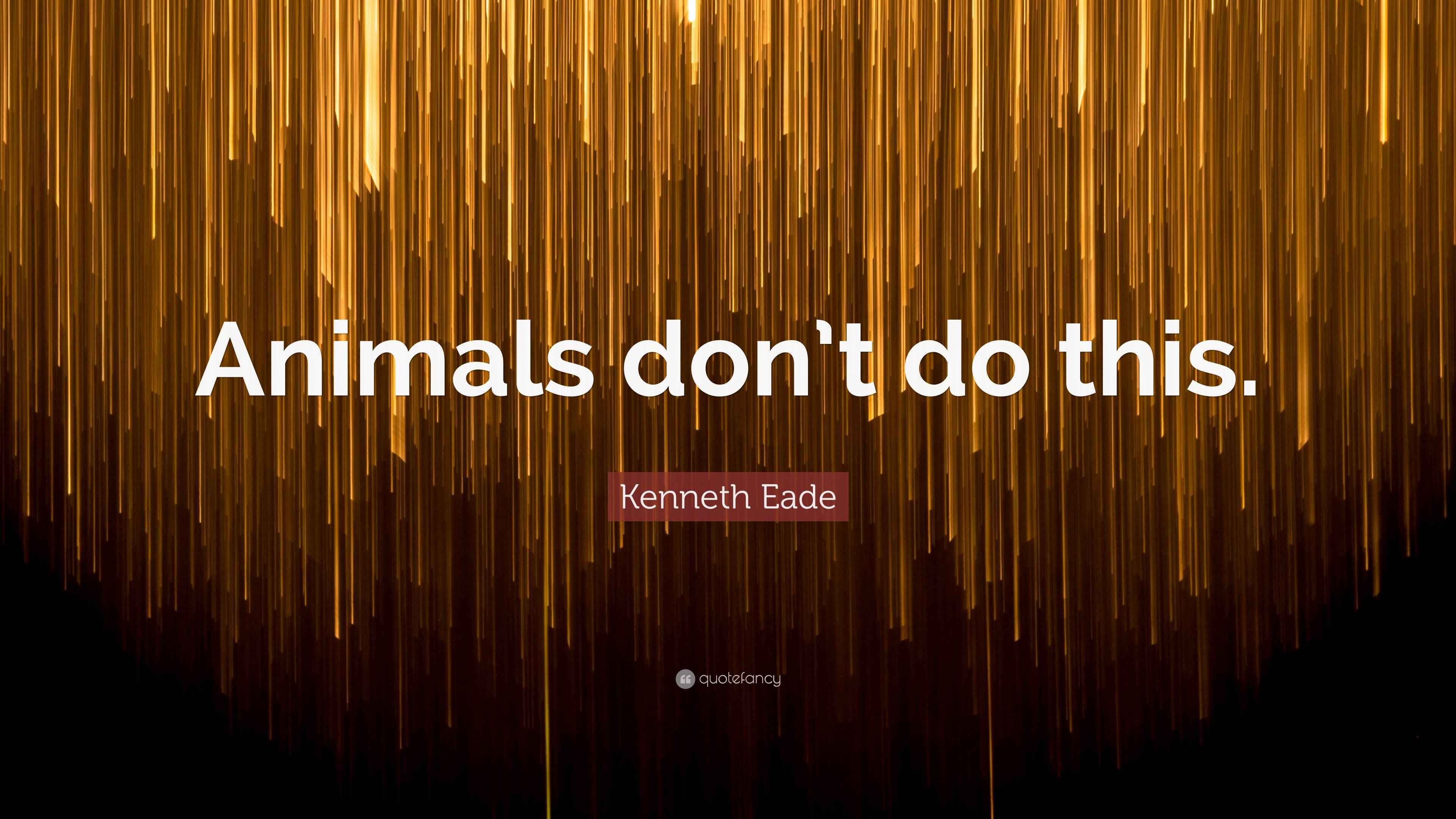 Kenneth Eade Quote: “Animals don’t do this.”